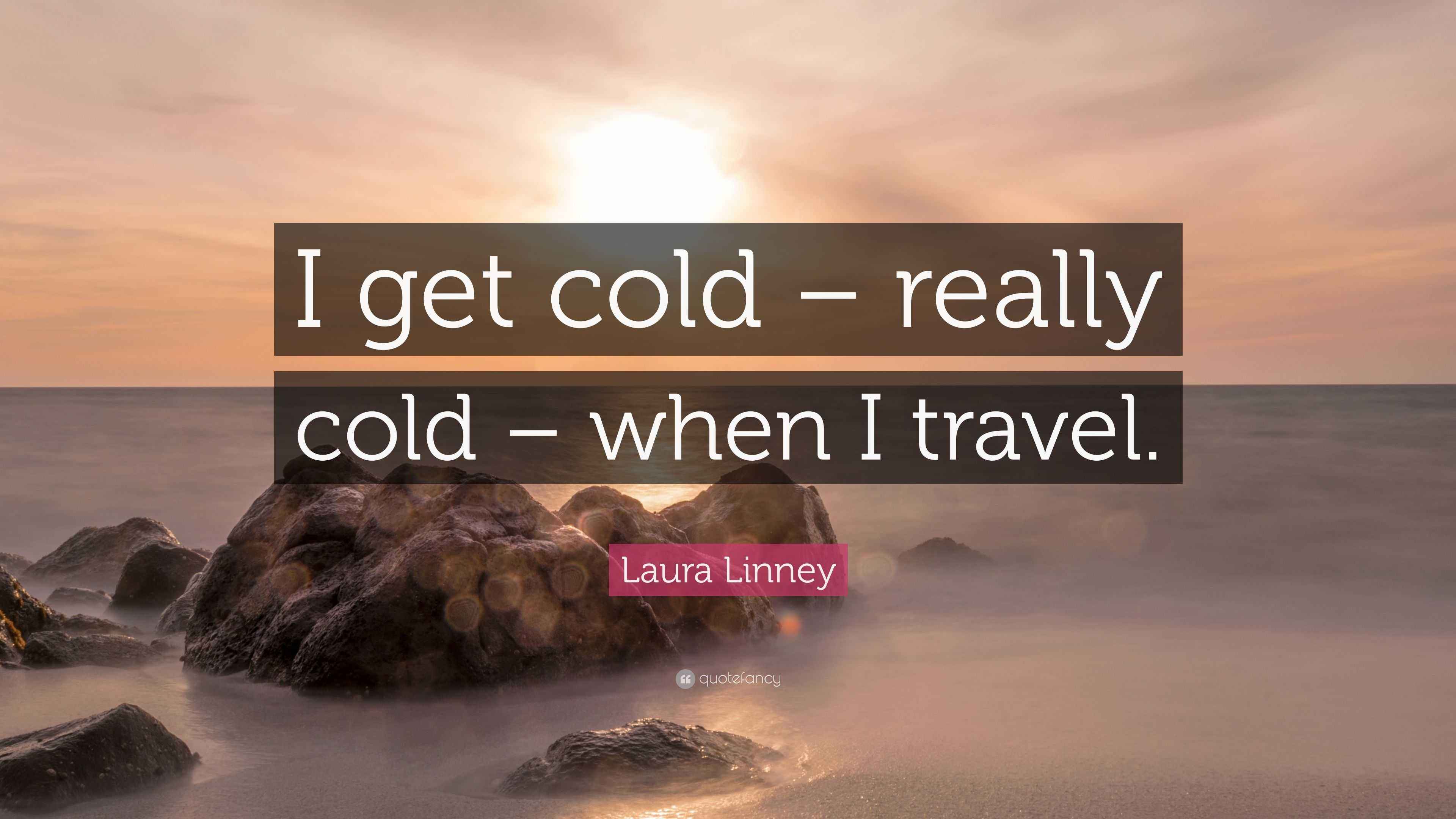 Laura Linney Quote: “I get cold – really cold – when I travel.”