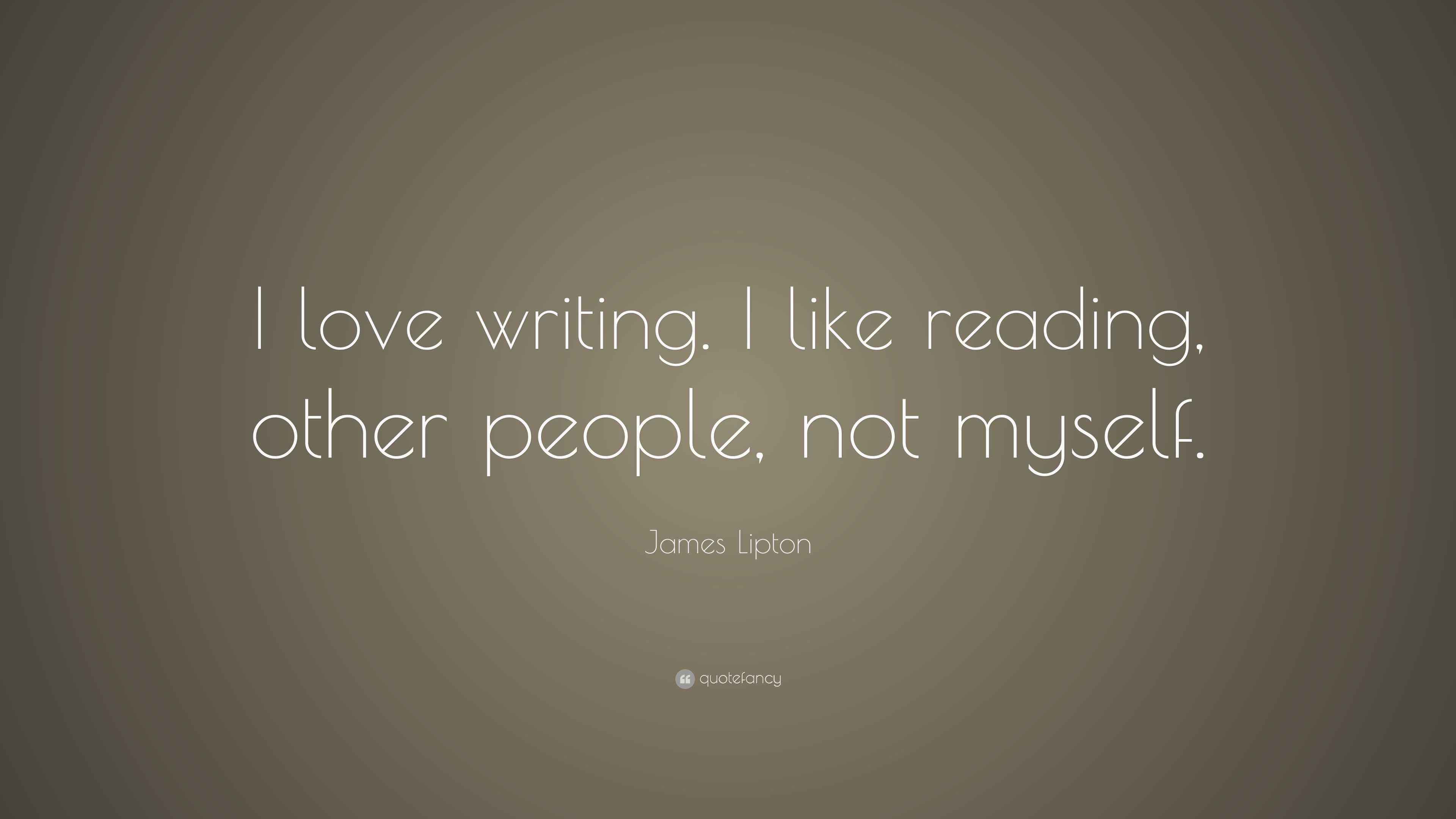 James Lipton Quote: “I love writing. I like reading, other people, not ...