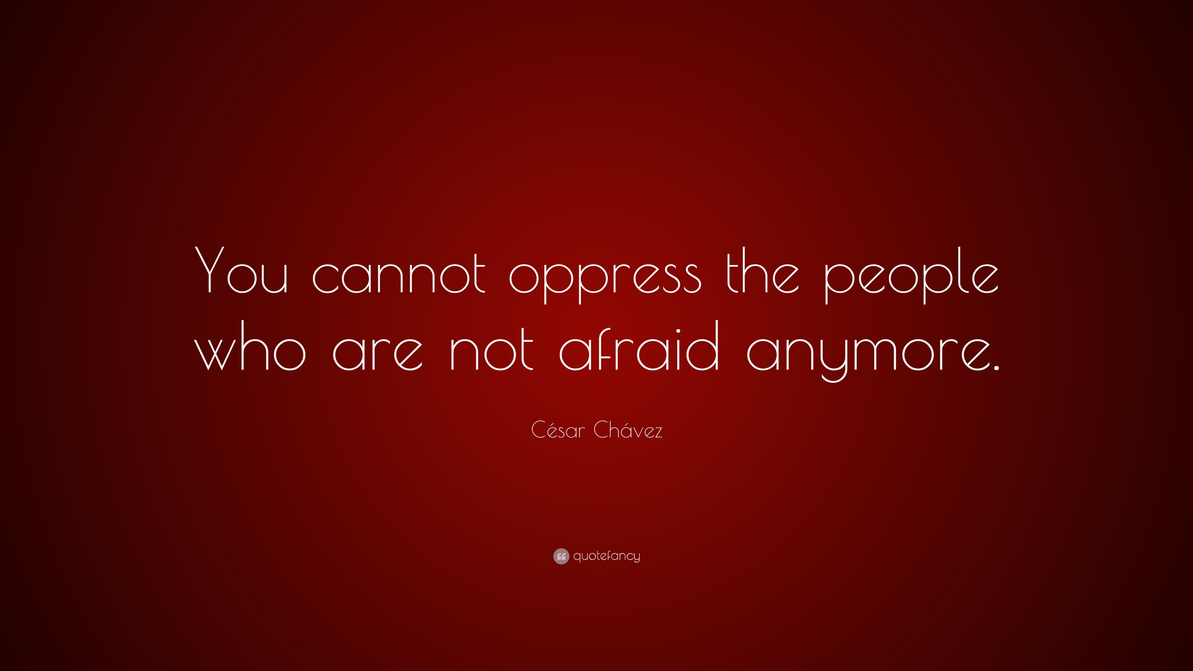 César Chávez Quote: “You cannot oppress the people who are not afraid ...