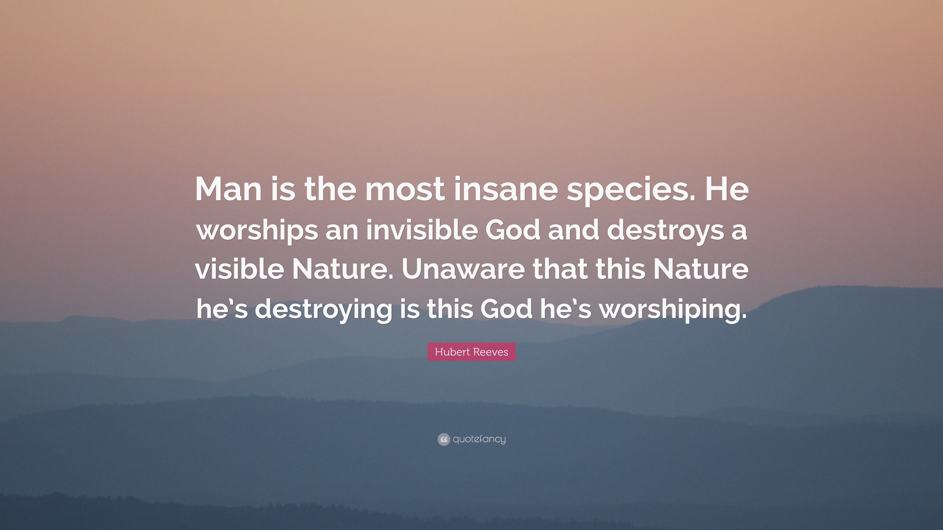 Hubert Reeves Quote: “Man is the most insane species. He worships an ...