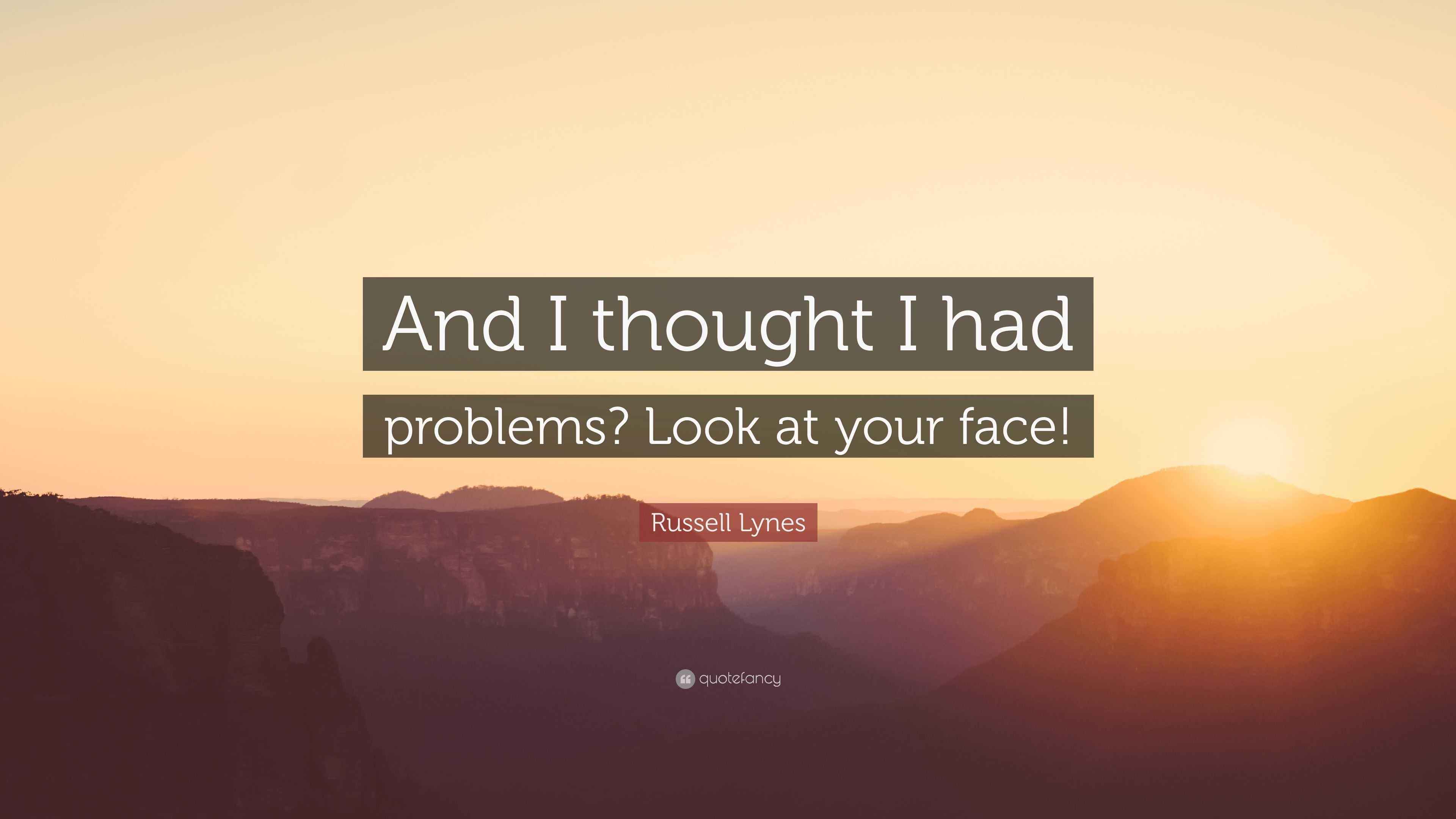 Russell Lynes Quote: “And I thought I had problems? Look at your face!”