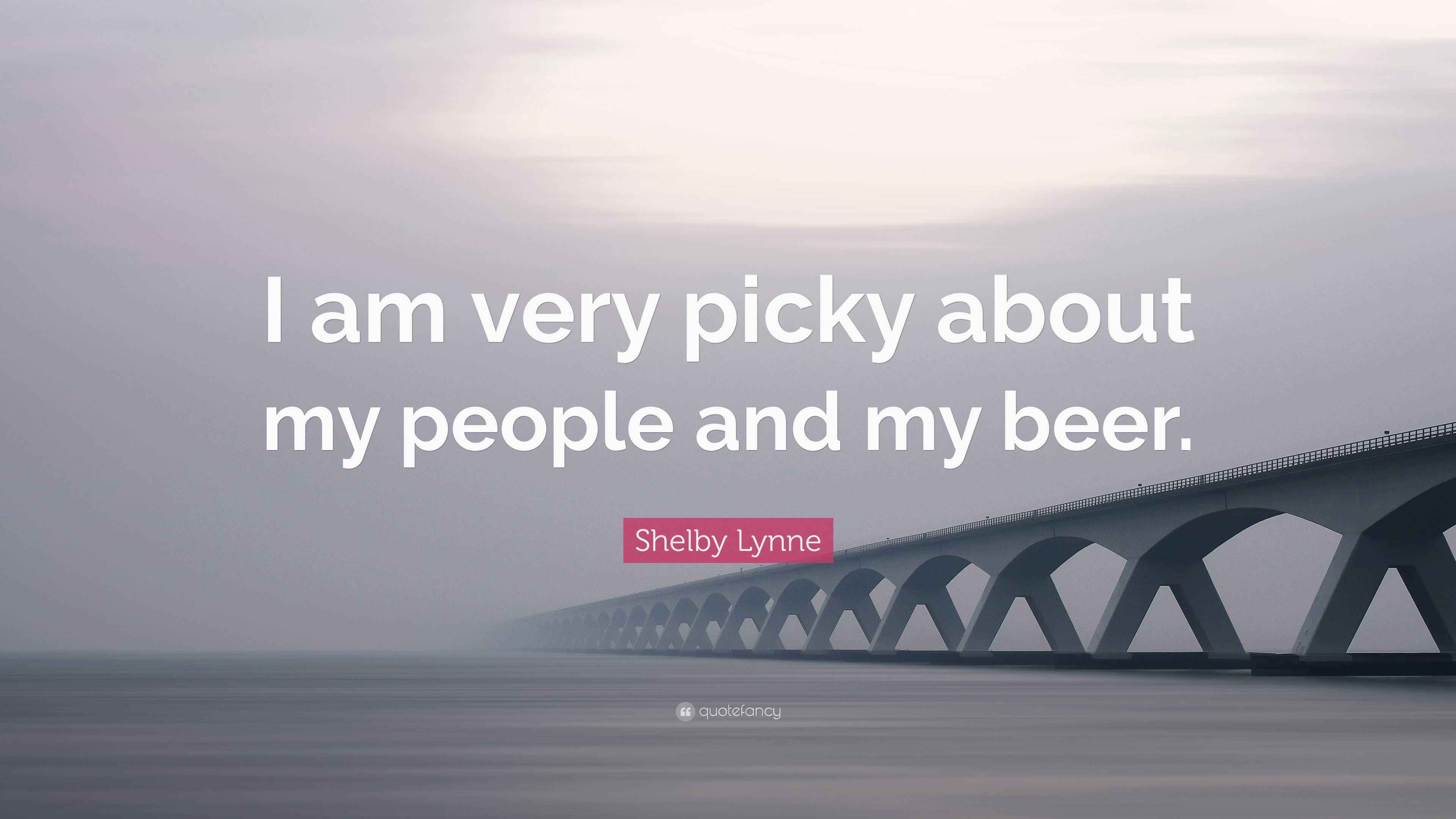 Shelby Lynne Quote: “I am very picky about my people and my beer.”