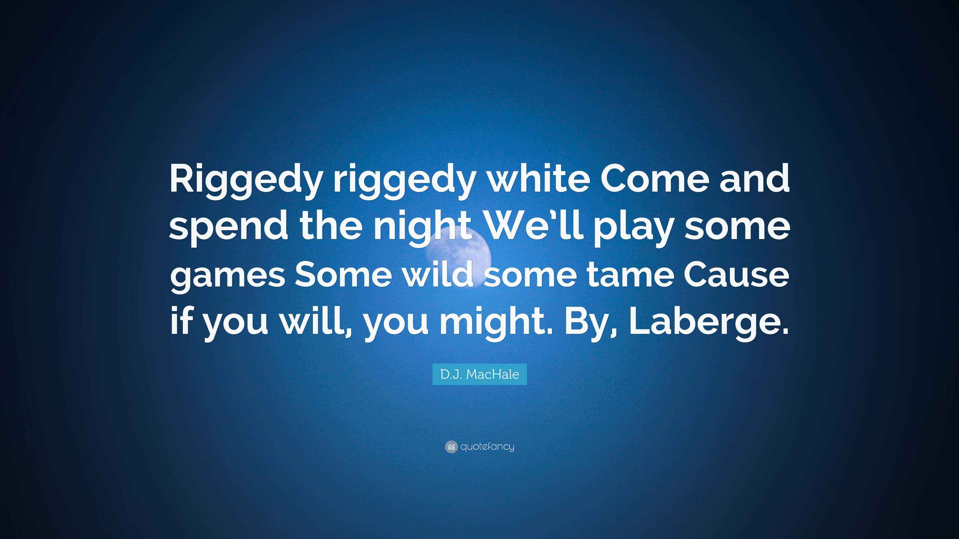 D.J. MacHale Quote: “Riggedy riggedy white Come and spend the night We ...