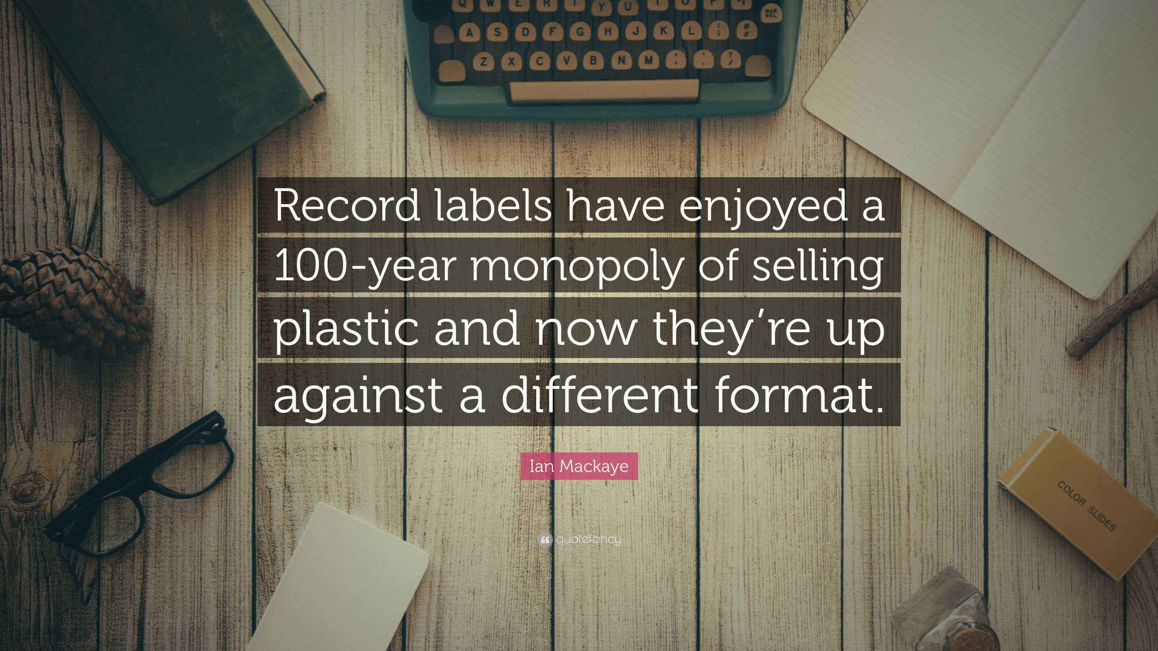 Ian Mackaye Quote: “Record labels have enjoyed a 100-year monopoly of ...