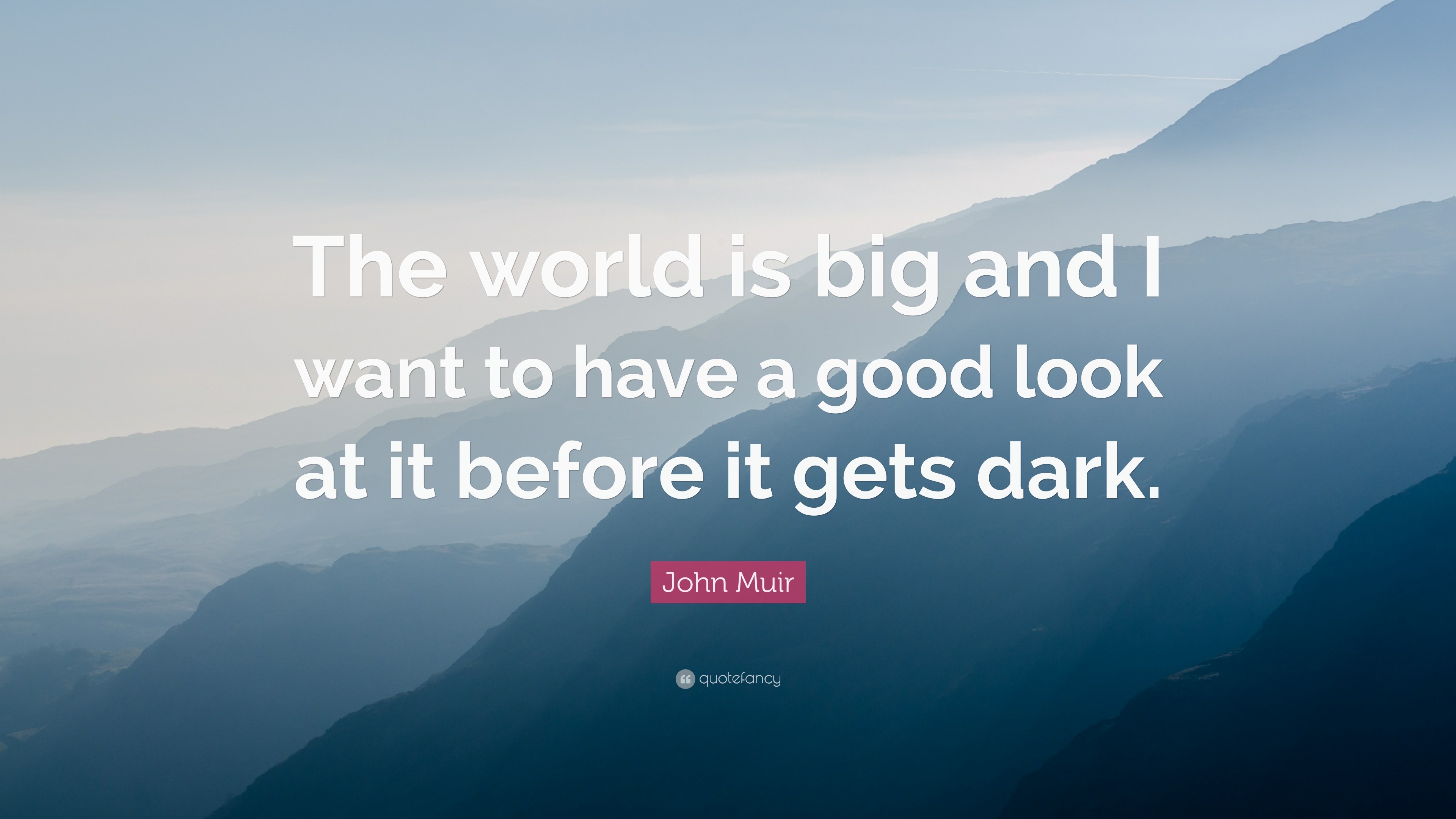 John Muir Quote: “The world is big and I want to have a good look at it ...