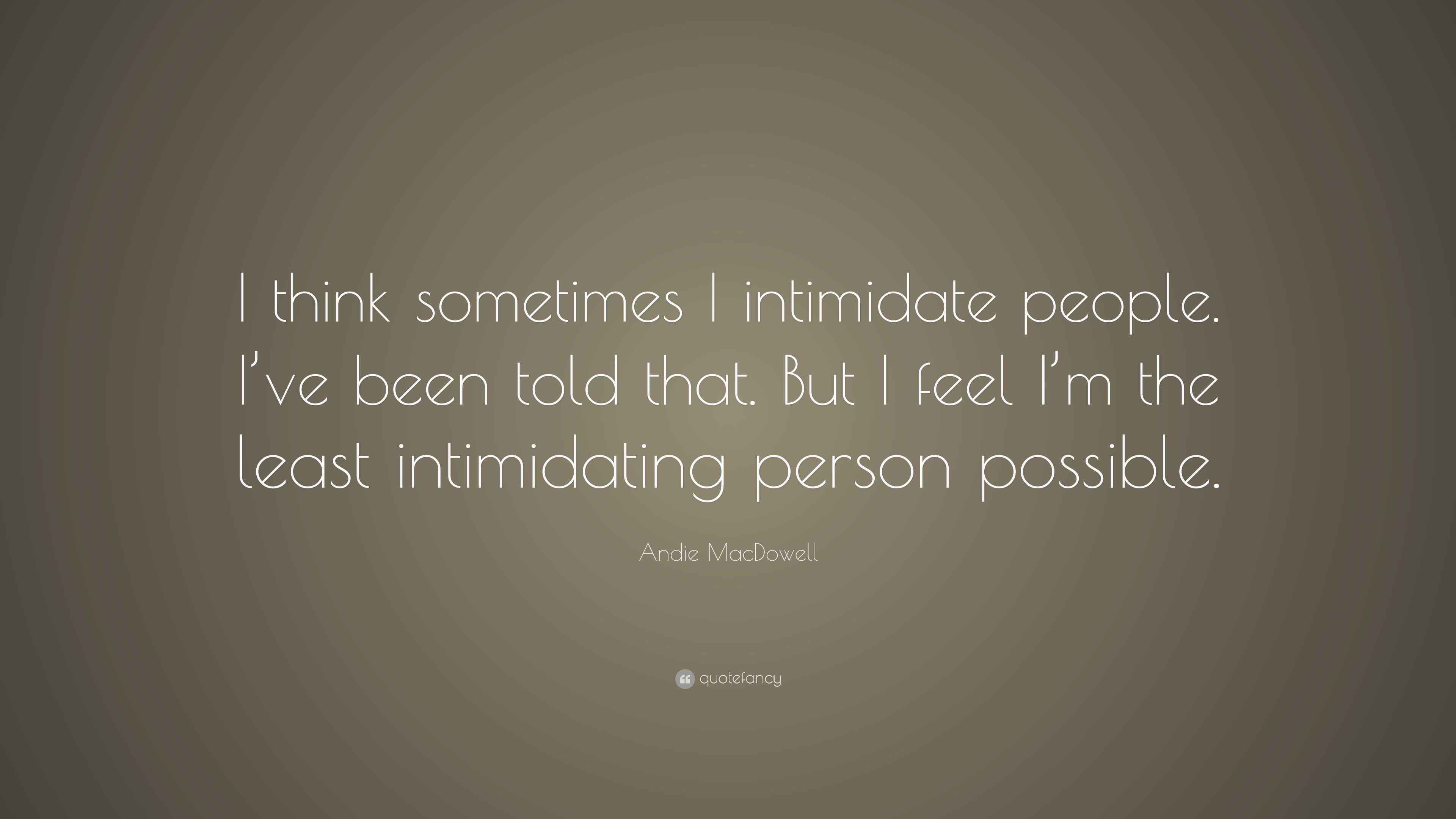 Andie MacDowell Quote: “I think sometimes I intimidate people. I’ve ...