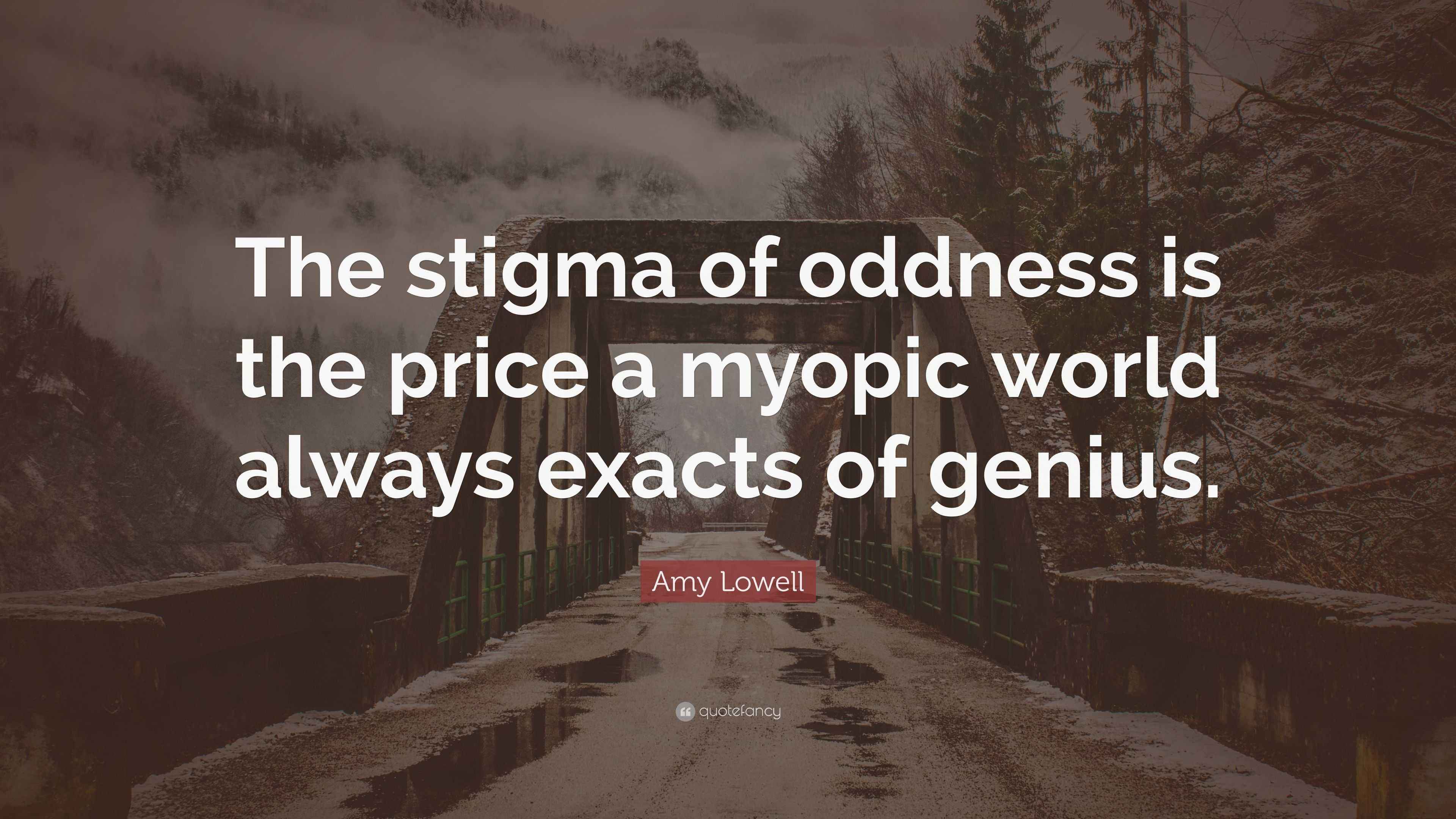 Amy Lowell Quote: “The stigma of oddness is the price a myopic world ...