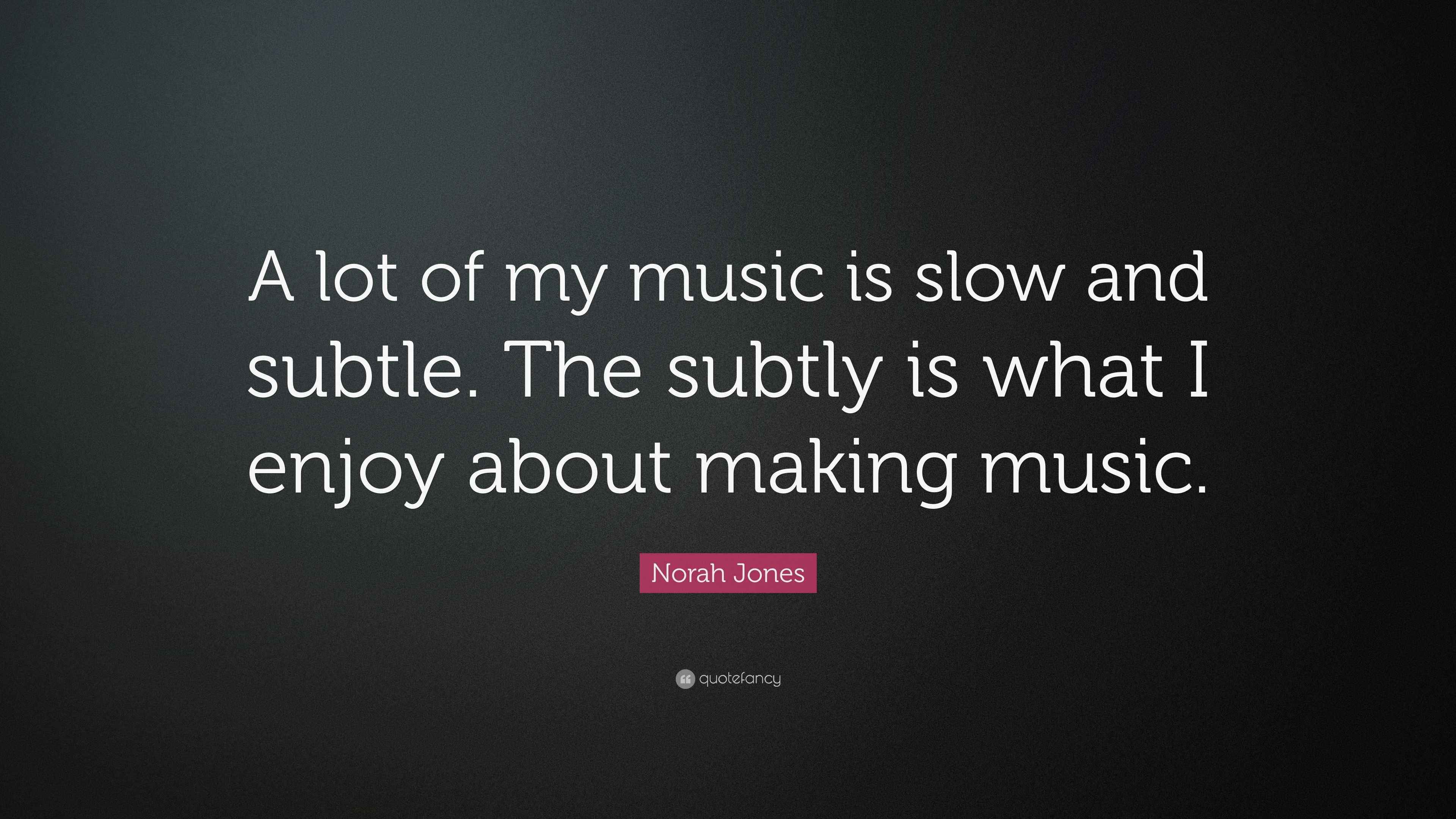 Norah Jones Quote: “A lot of my music is slow and subtle. The subtly is ...