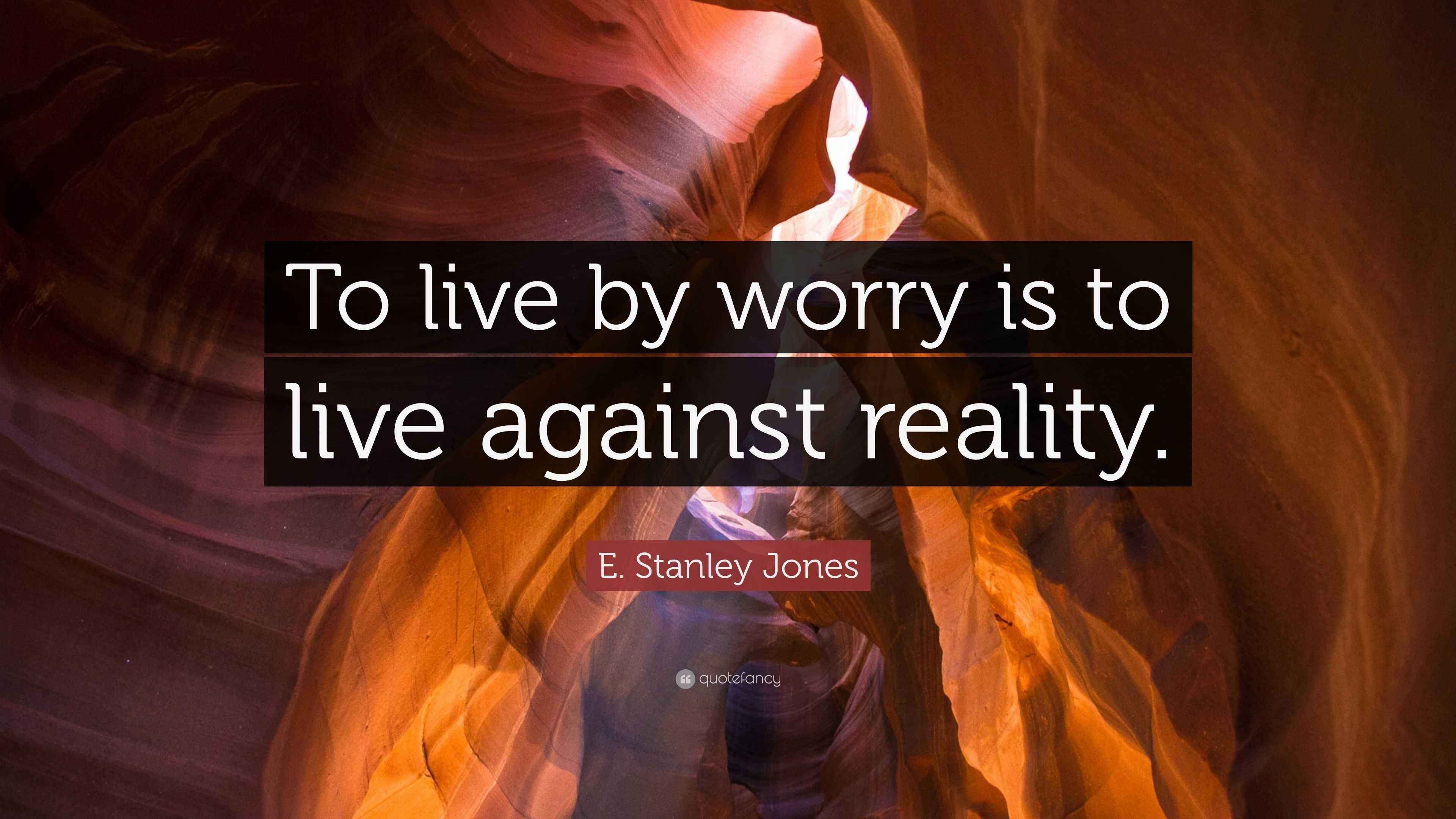 E. Stanley Jones Quote: “To live by worry is to live against reality.”