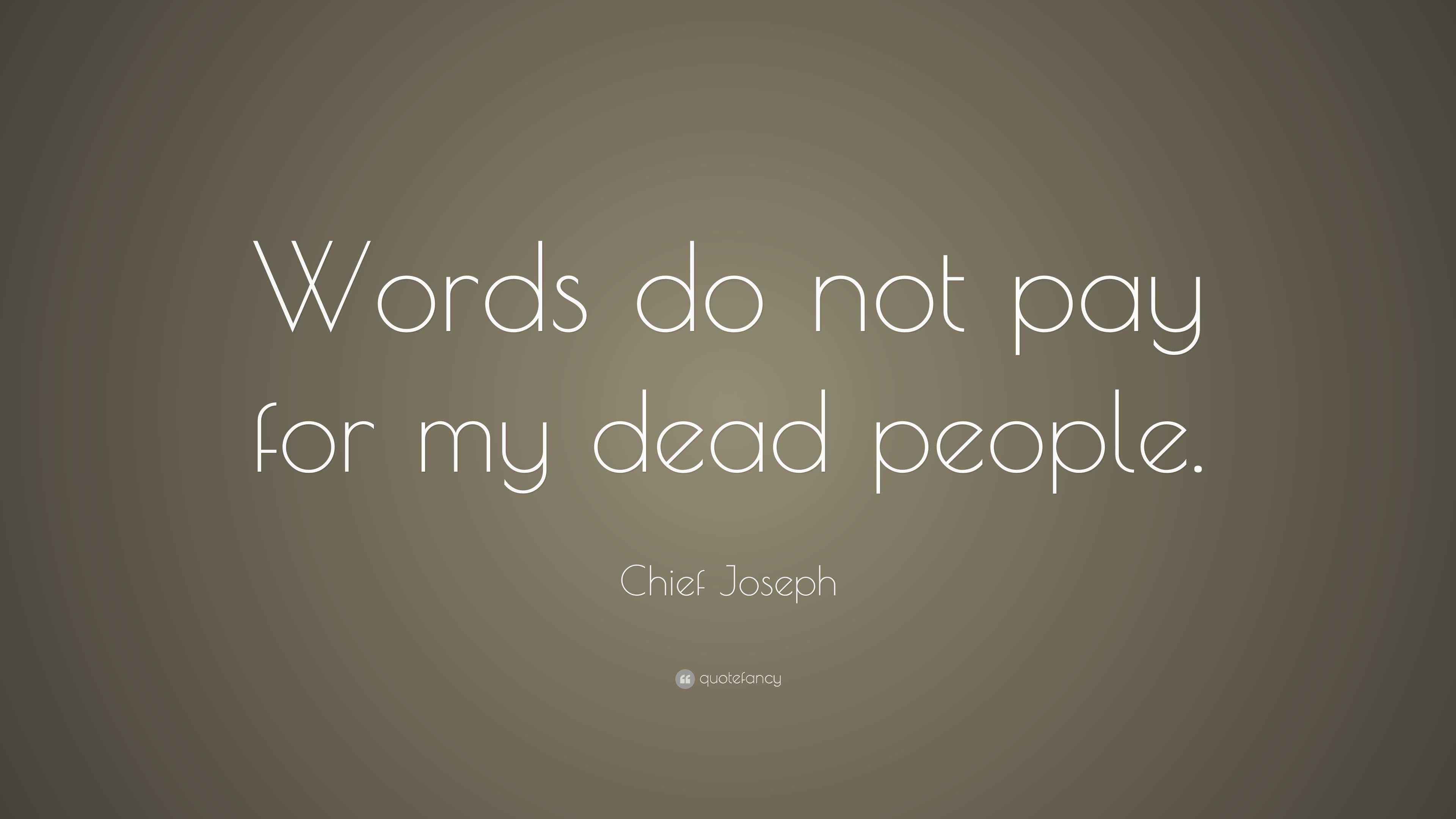Chief Joseph Quote: “Words do not pay for my dead people.”