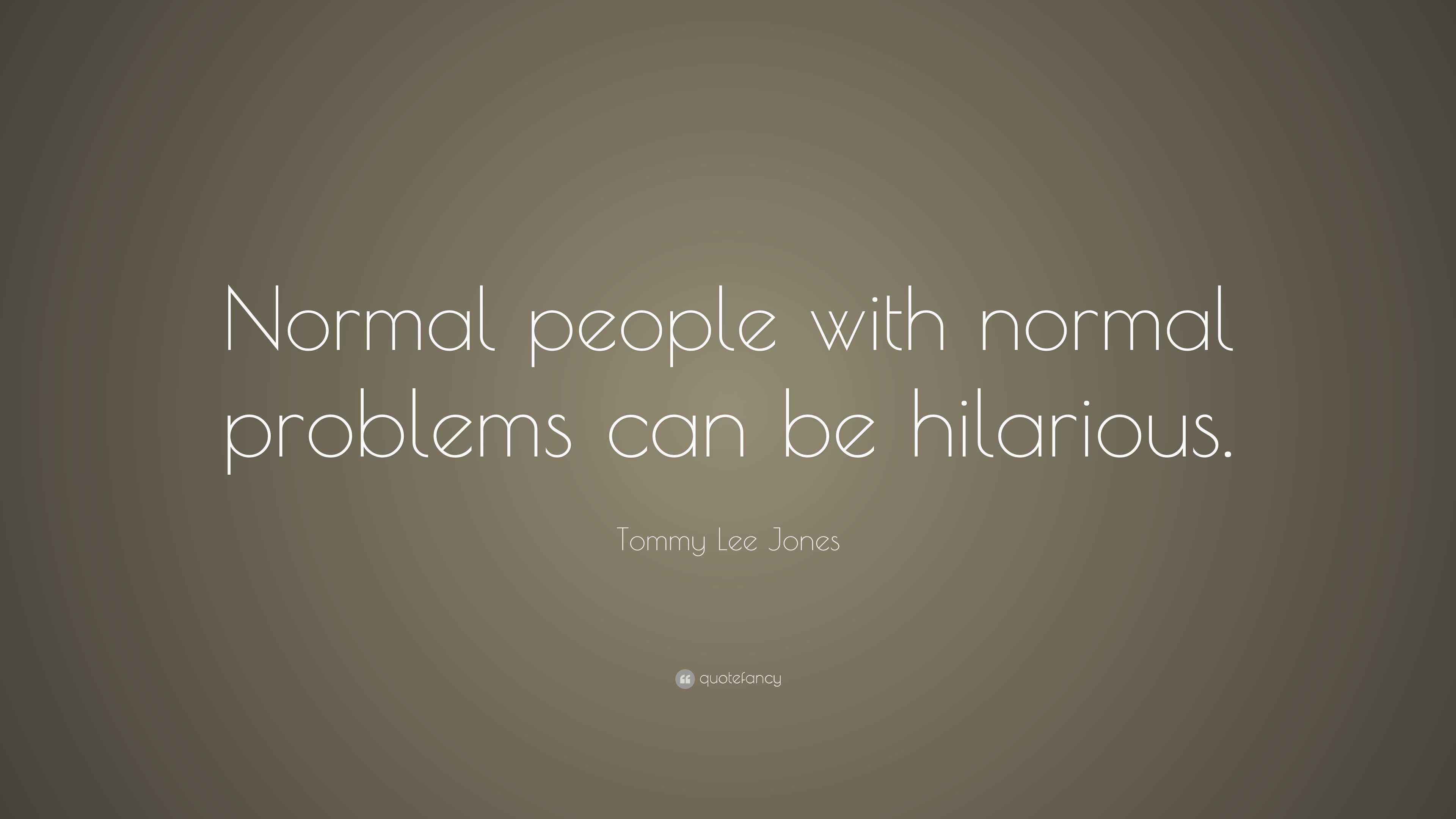 Tommy Lee Jones Quote: “Normal people with normal problems can be ...