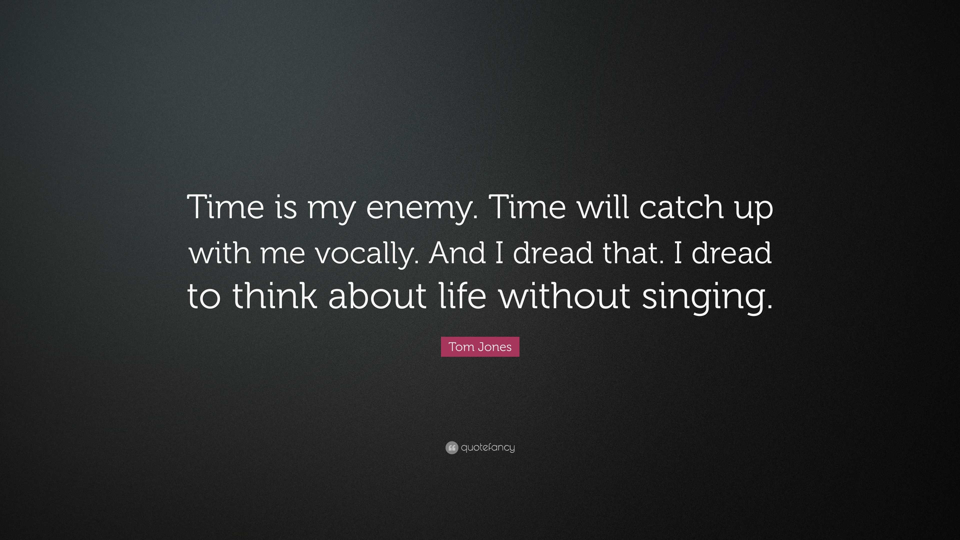 Tom Jones Quote: “Time is my enemy. Time will catch up with me vocally ...