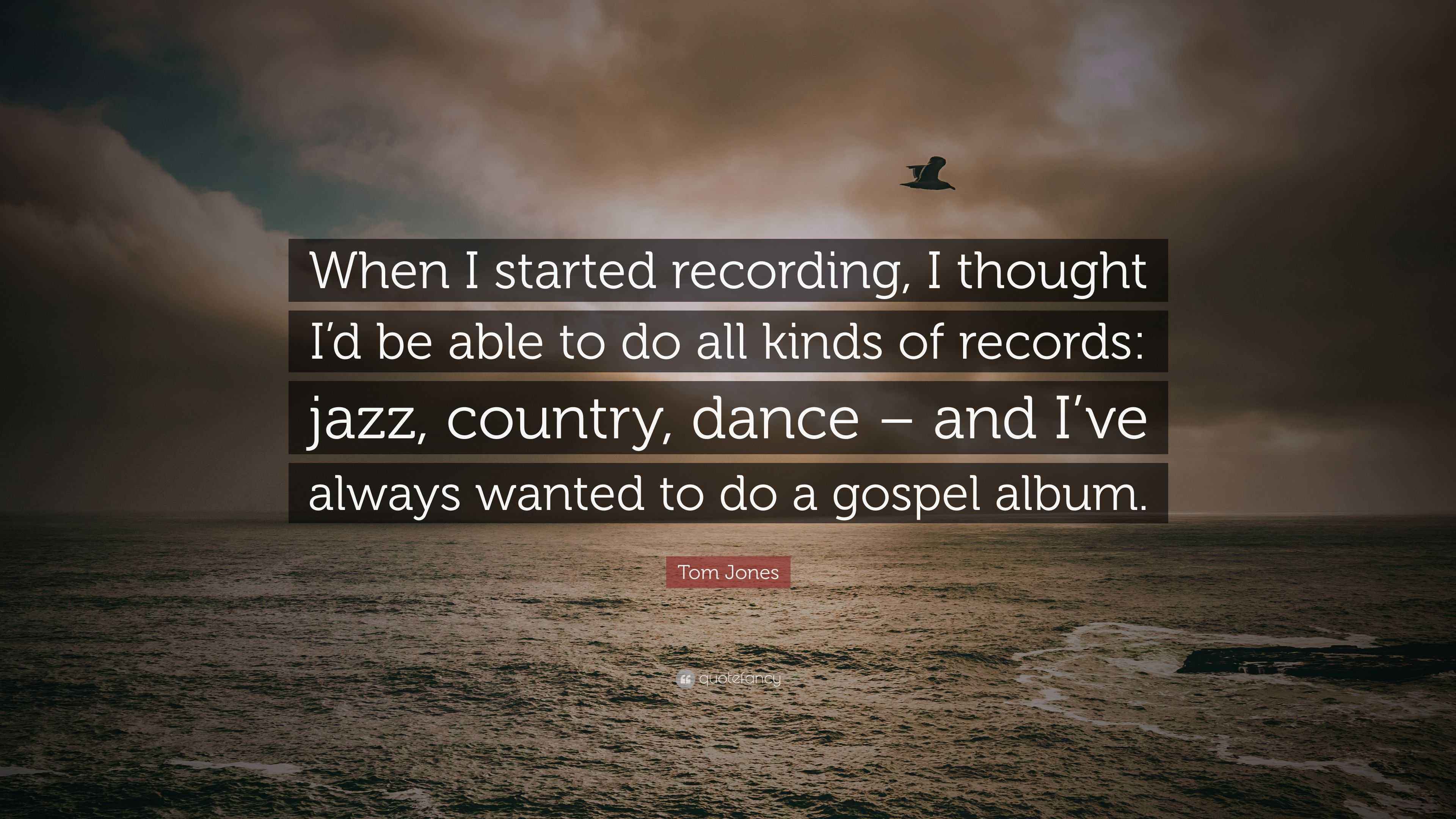 Tom Jones Quote: “When I started recording, I thought I’d be able to do ...