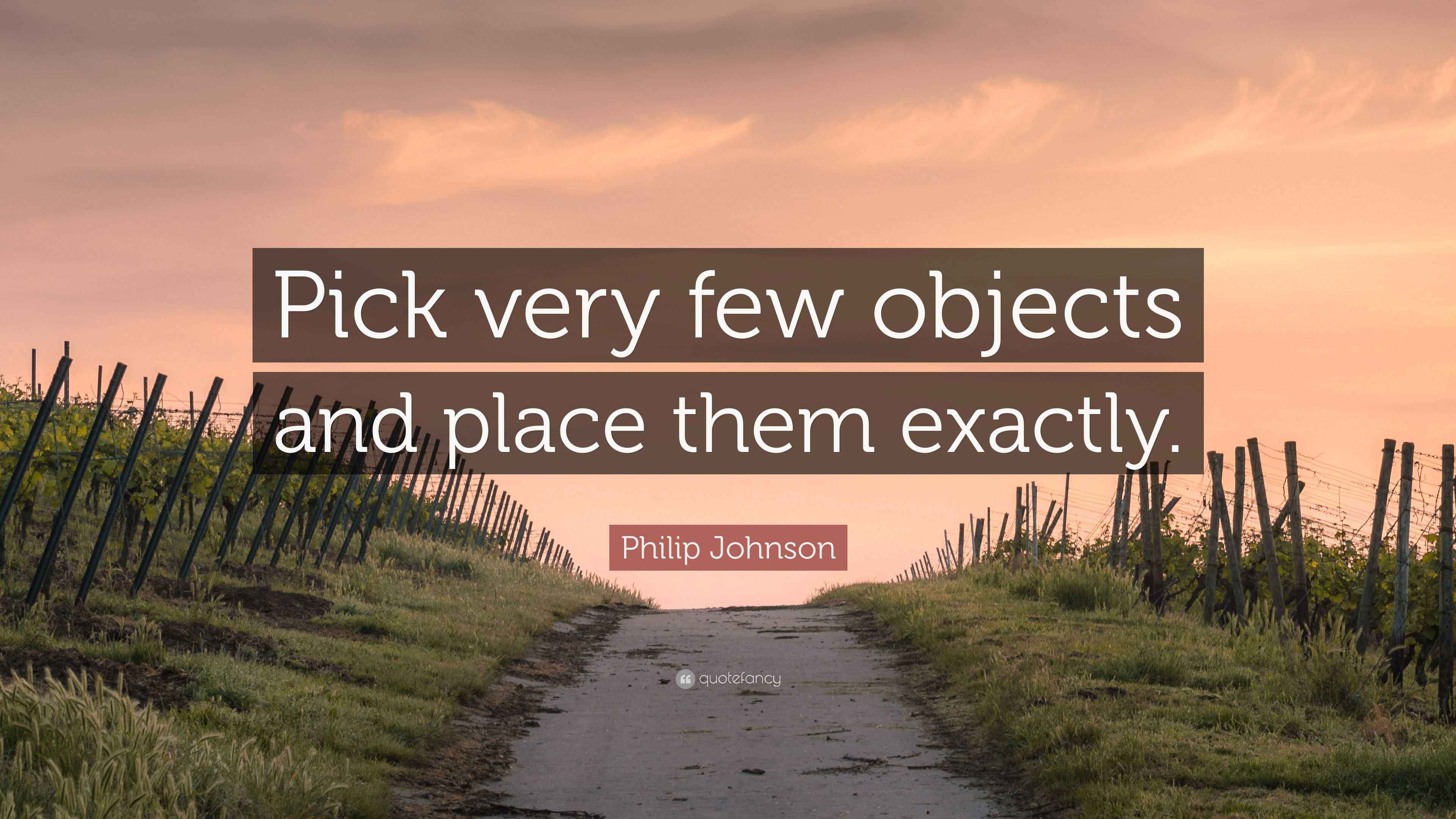 Philip Johnson Quote: “Pick very few objects and place them exactly.”