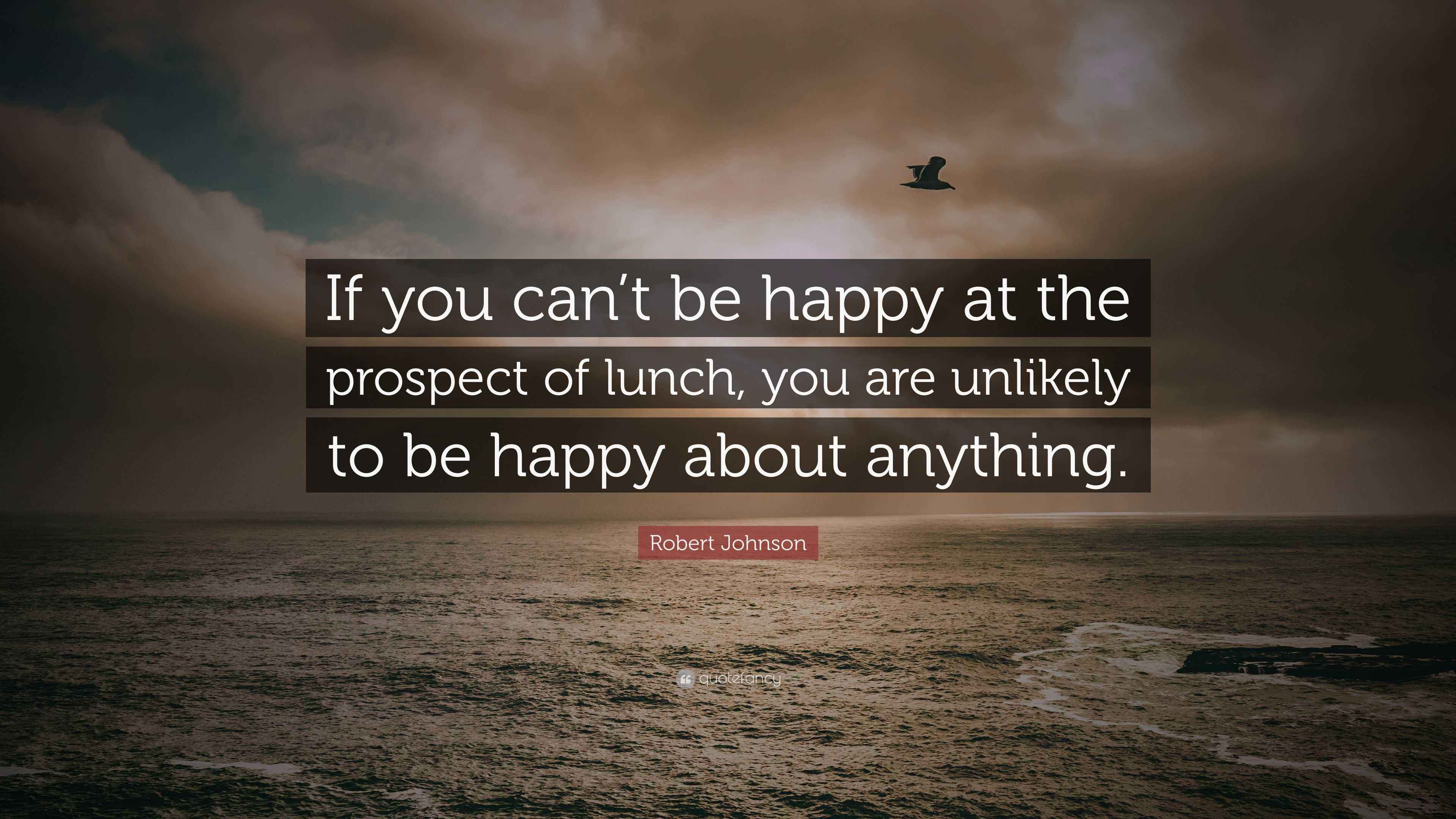 Robert Johnson Quote: “If you can’t be happy at the prospect of lunch ...