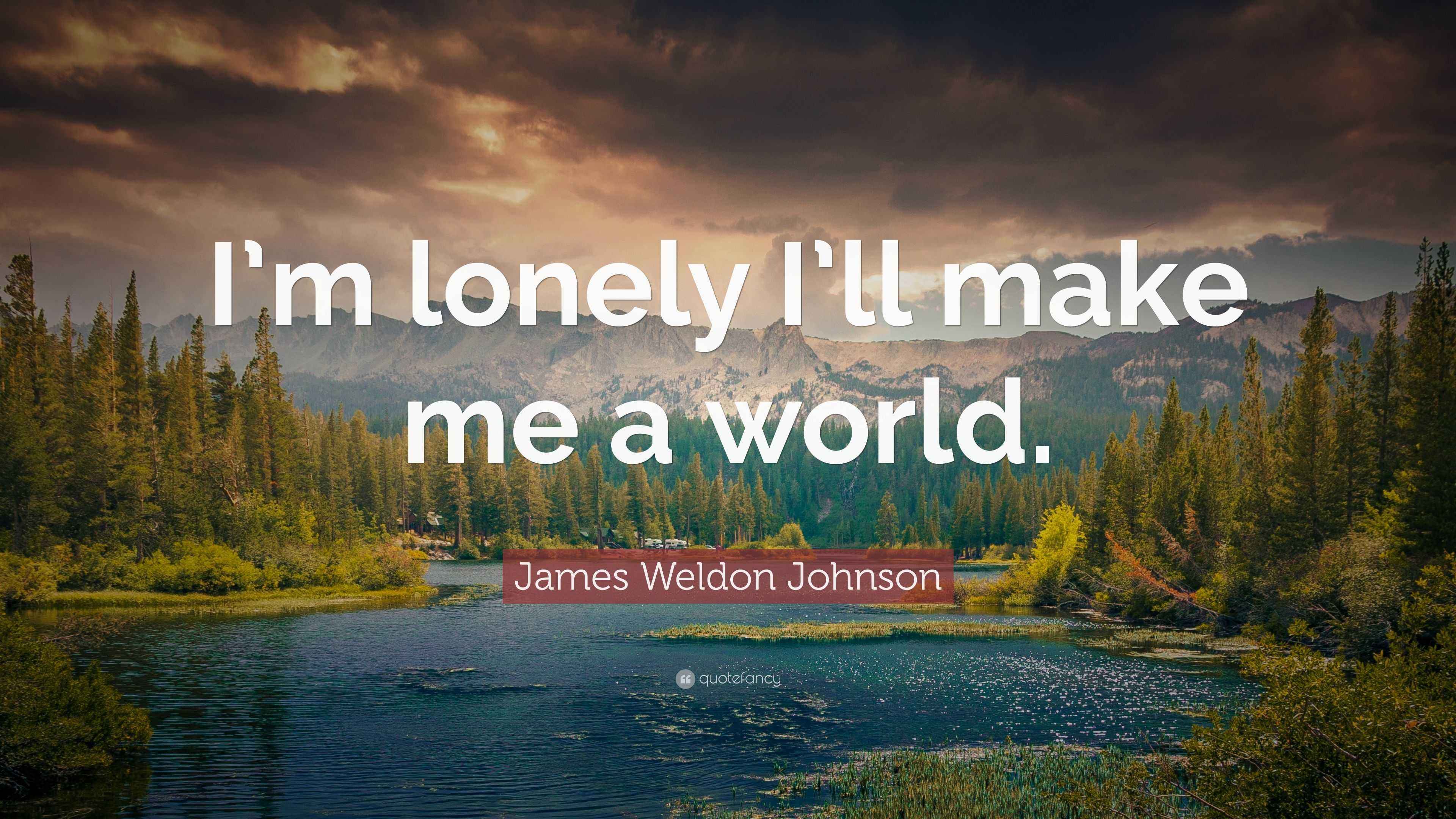 James Weldon Johnson Quote: “I’m lonely I’ll make me a world.”