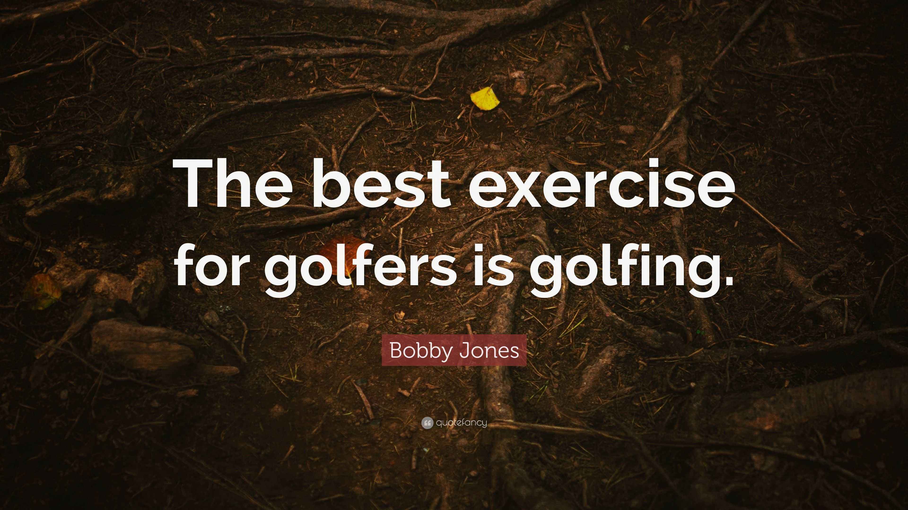 Bobby Jones Quote: “The best exercise for golfers is golfing.”