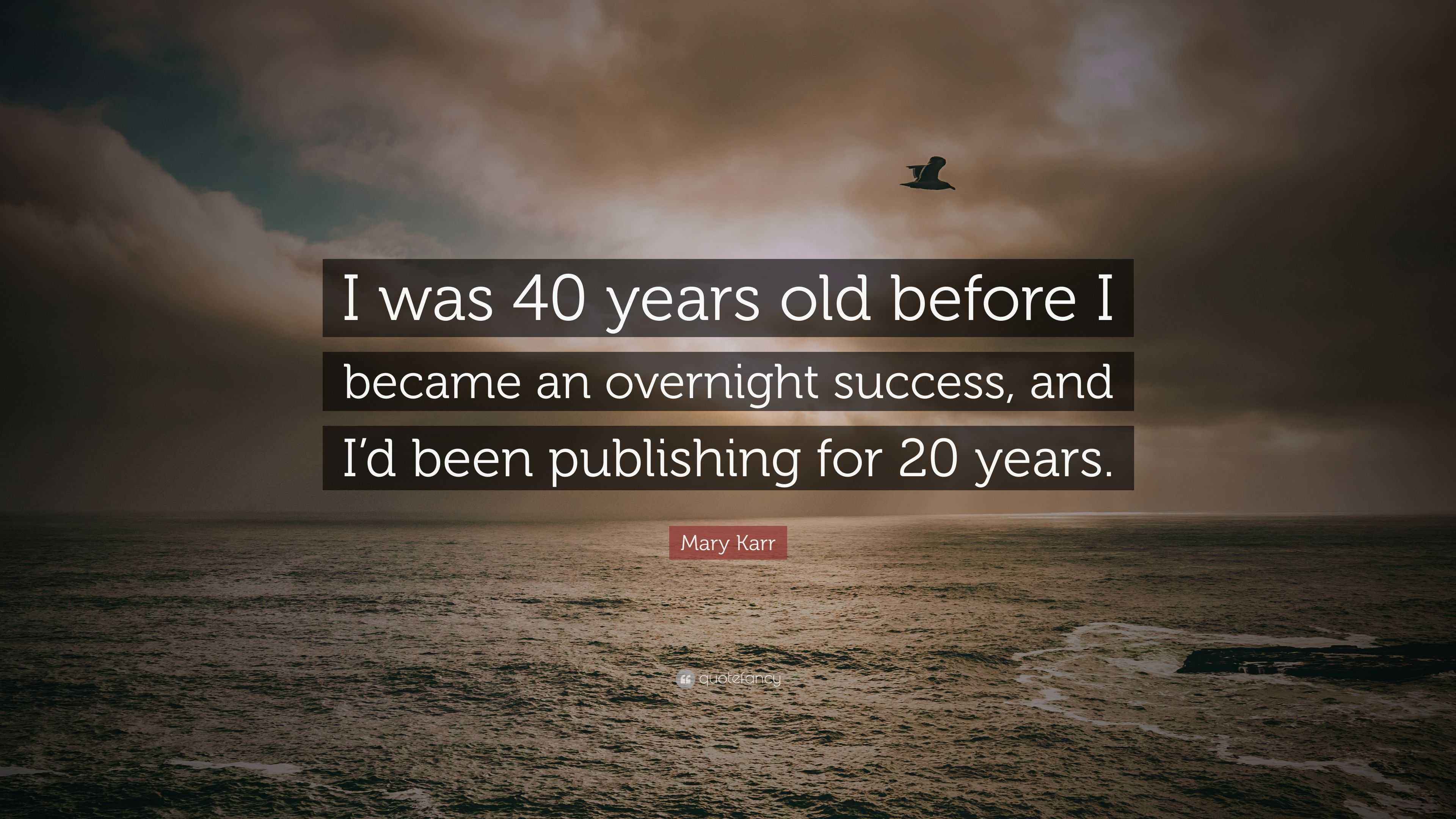 Mary Karr Quote: “I was 40 years old before I became an overnight ...