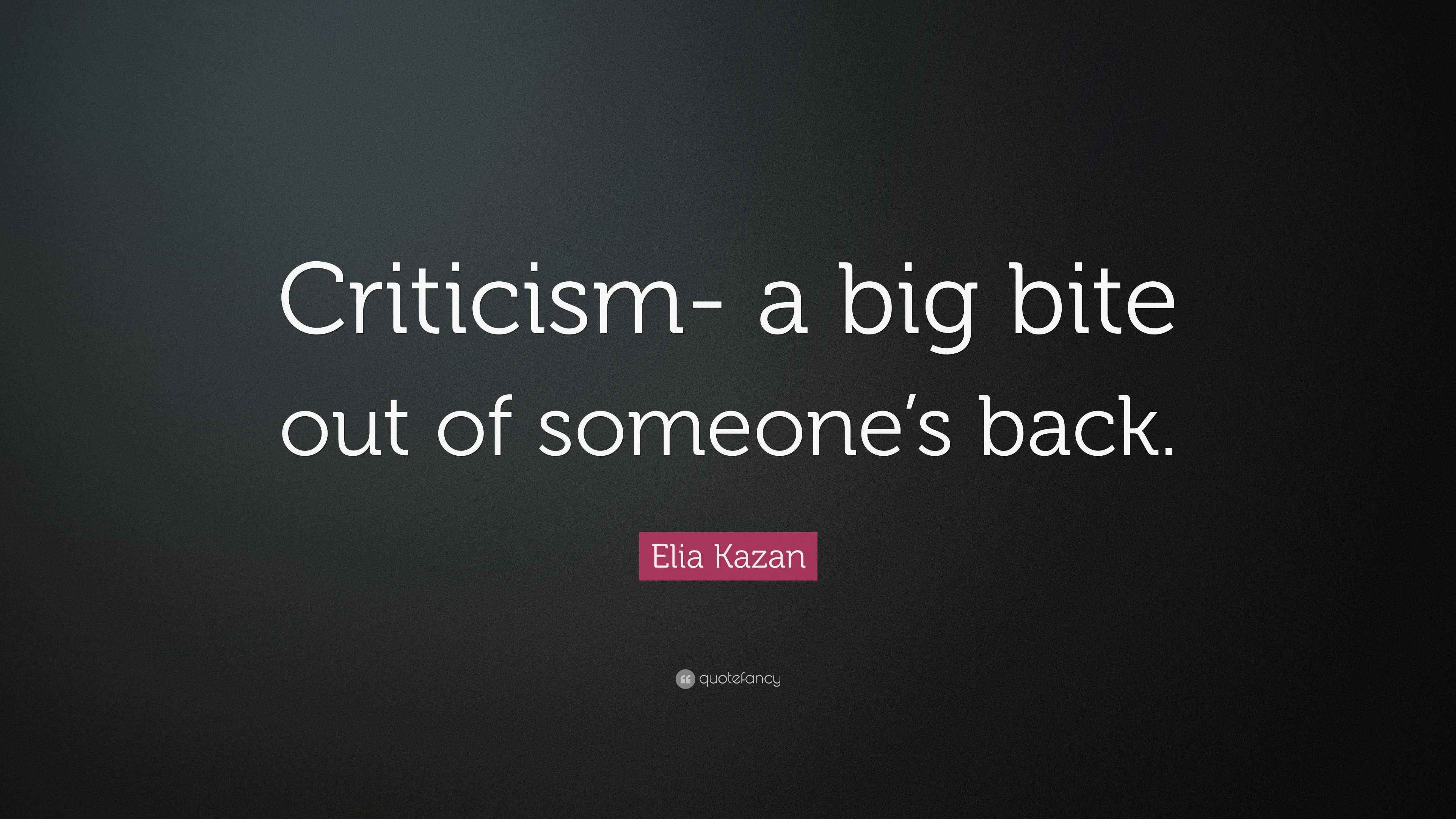 Elia Kazan Quote: “Criticism- a big bite out of someone’s back.”