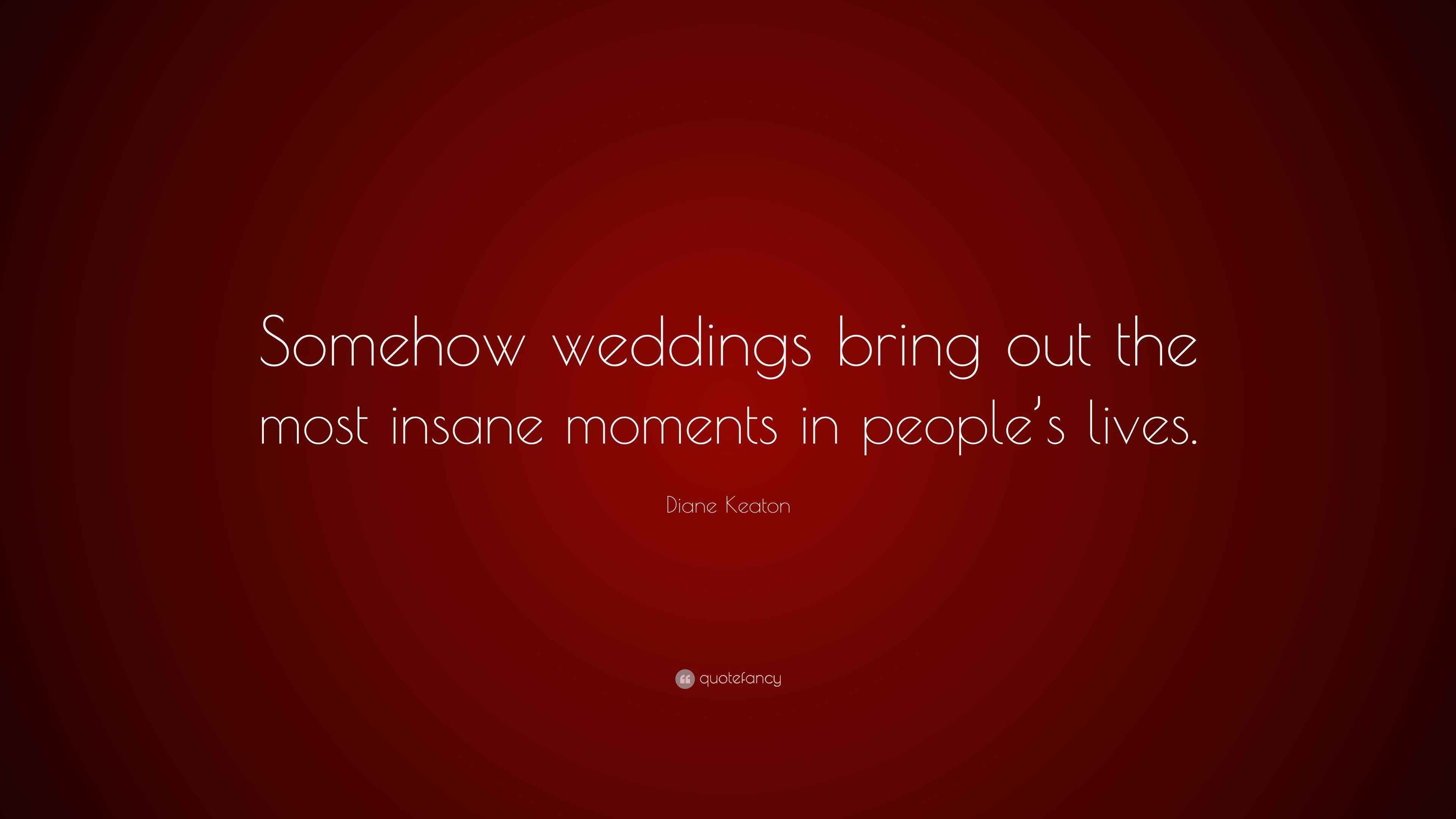 Diane Keaton Quote: “Somehow weddings bring out the most insane moments ...