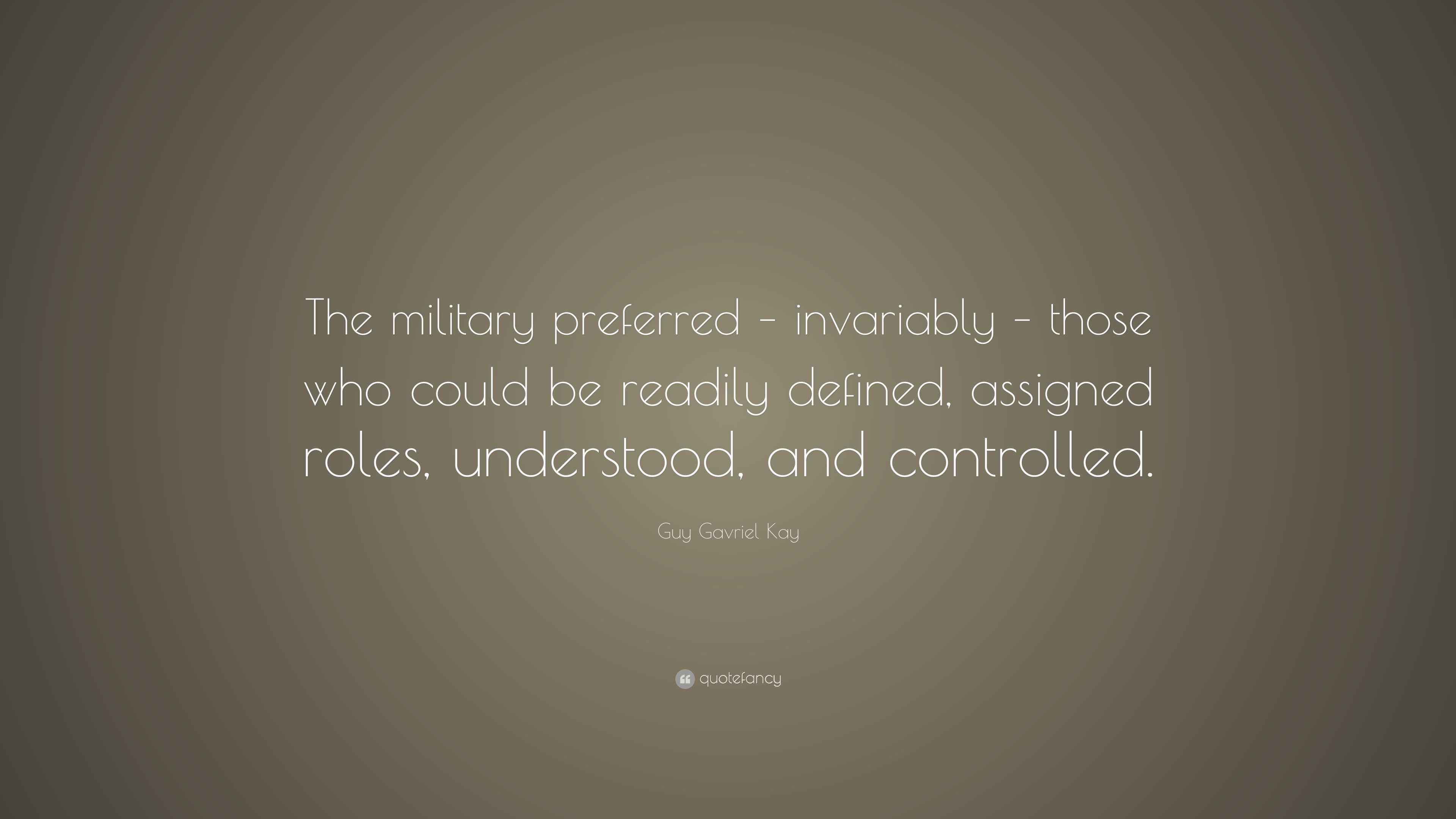 Guy Gavriel Kay Quote: “The military preferred – invariably – those who ...