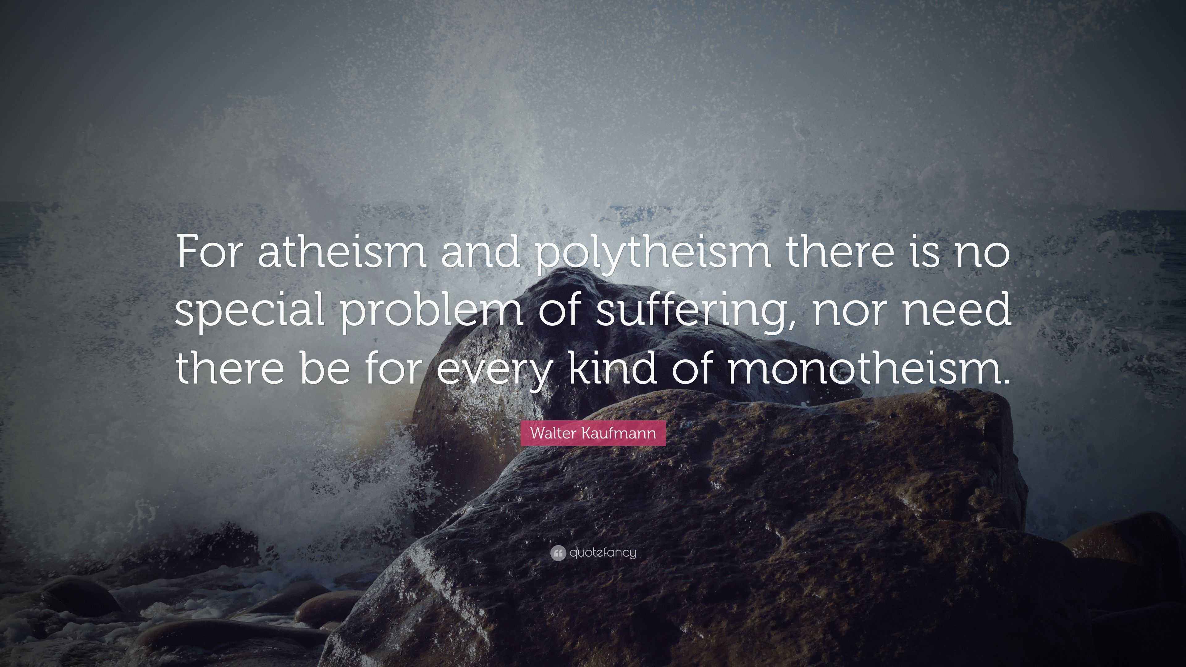 Walter Kaufmann Quote: “For atheism and polytheism there is no special ...