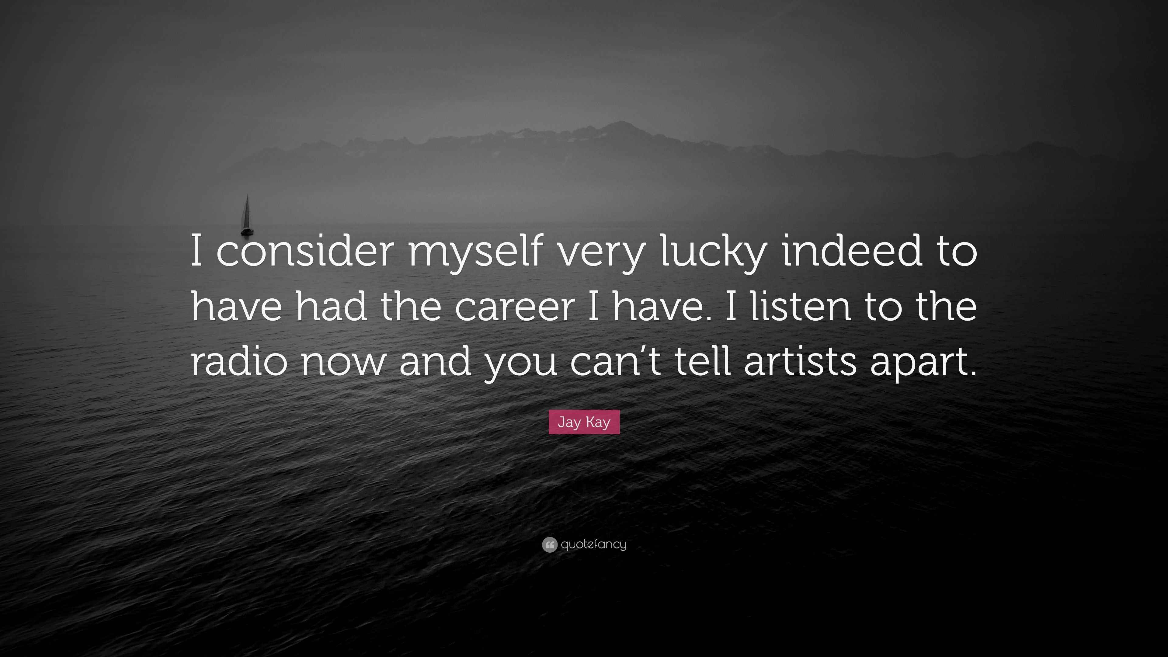 Jay Kay Quote: “I consider myself very lucky indeed to have had the ...