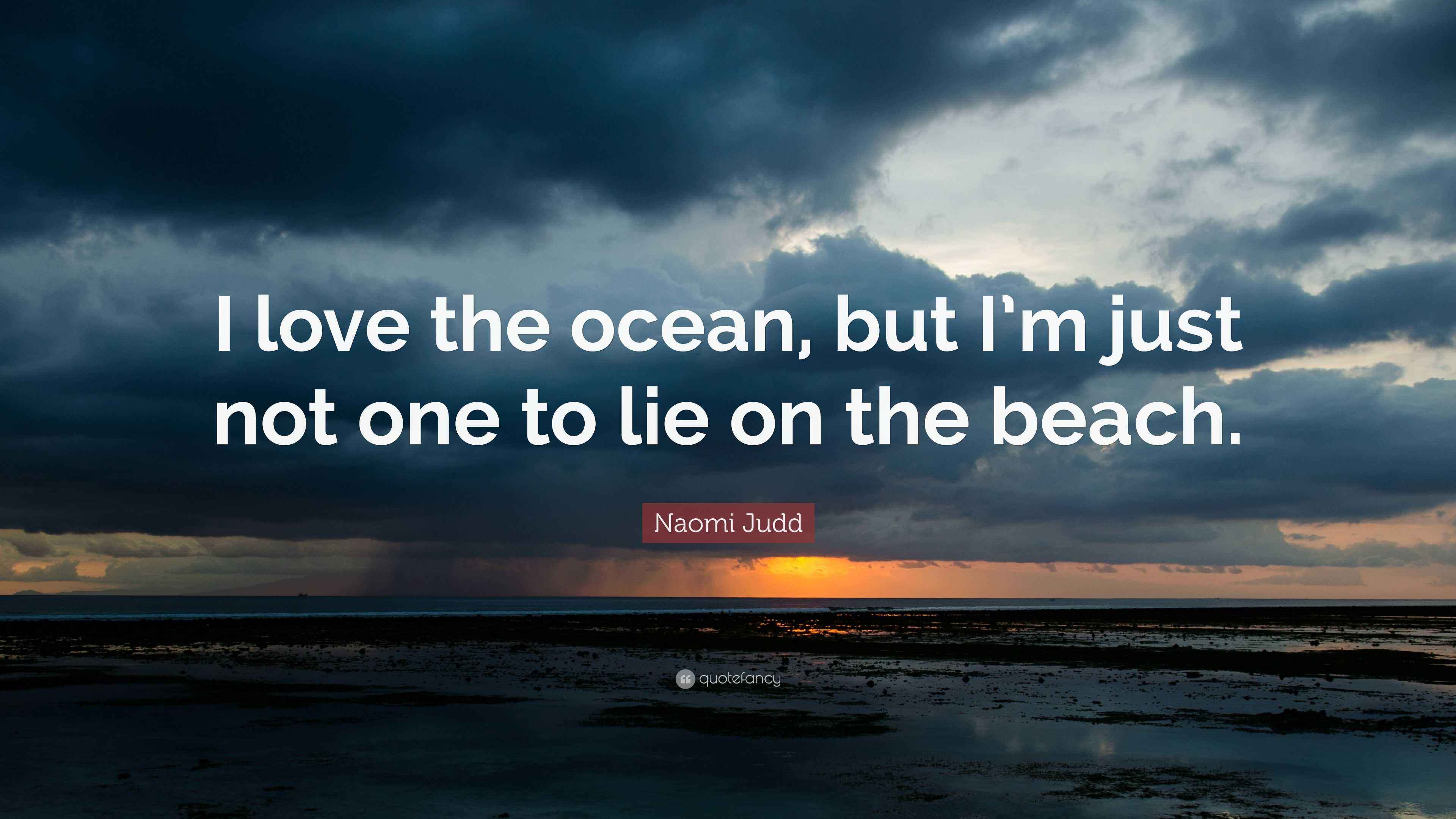 Naomi Judd Quote: “I love the ocean, but I’m just not one to lie on the ...