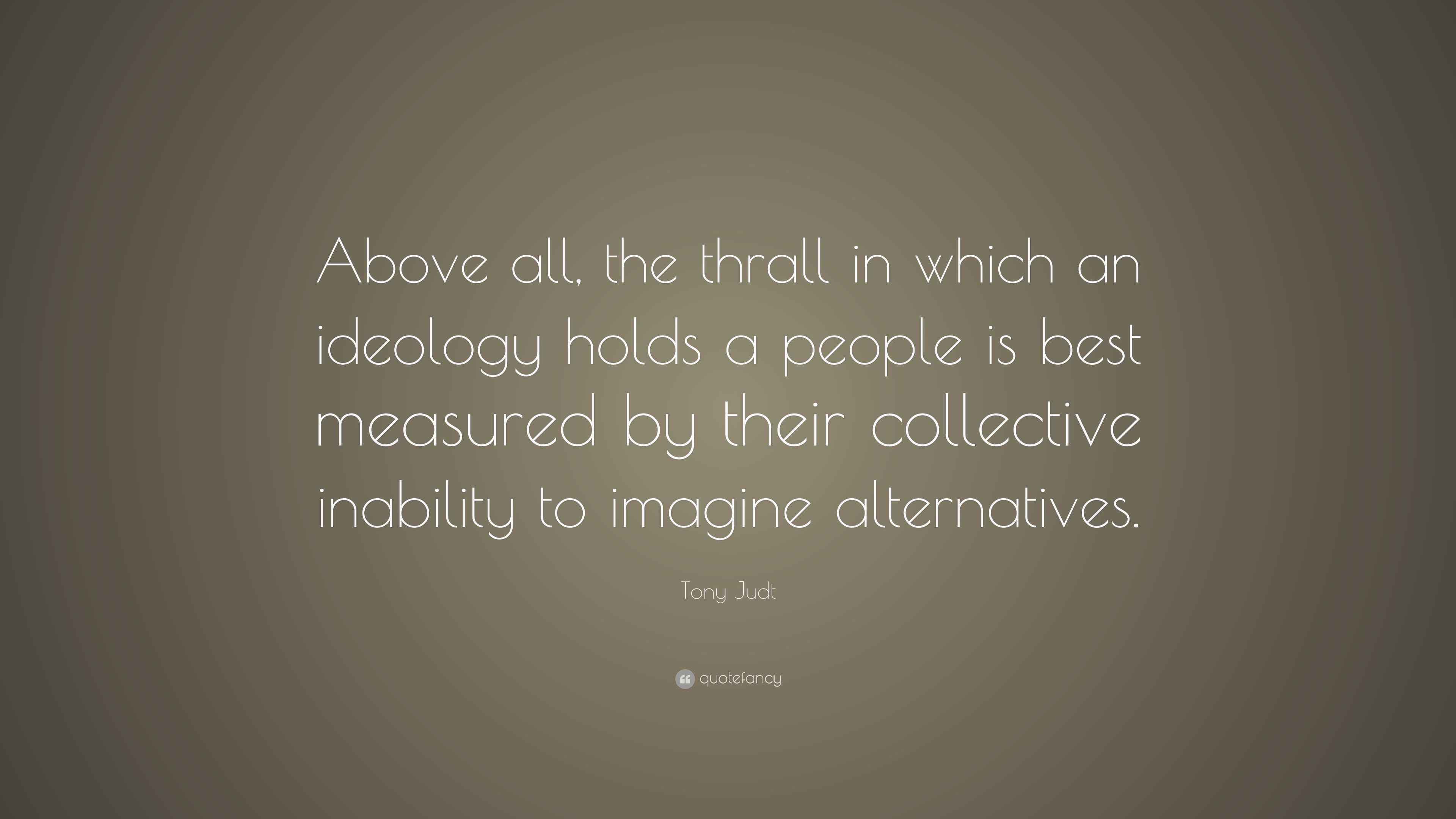 Tony Judt Quote: “Above all, the thrall in which an ideology holds a ...