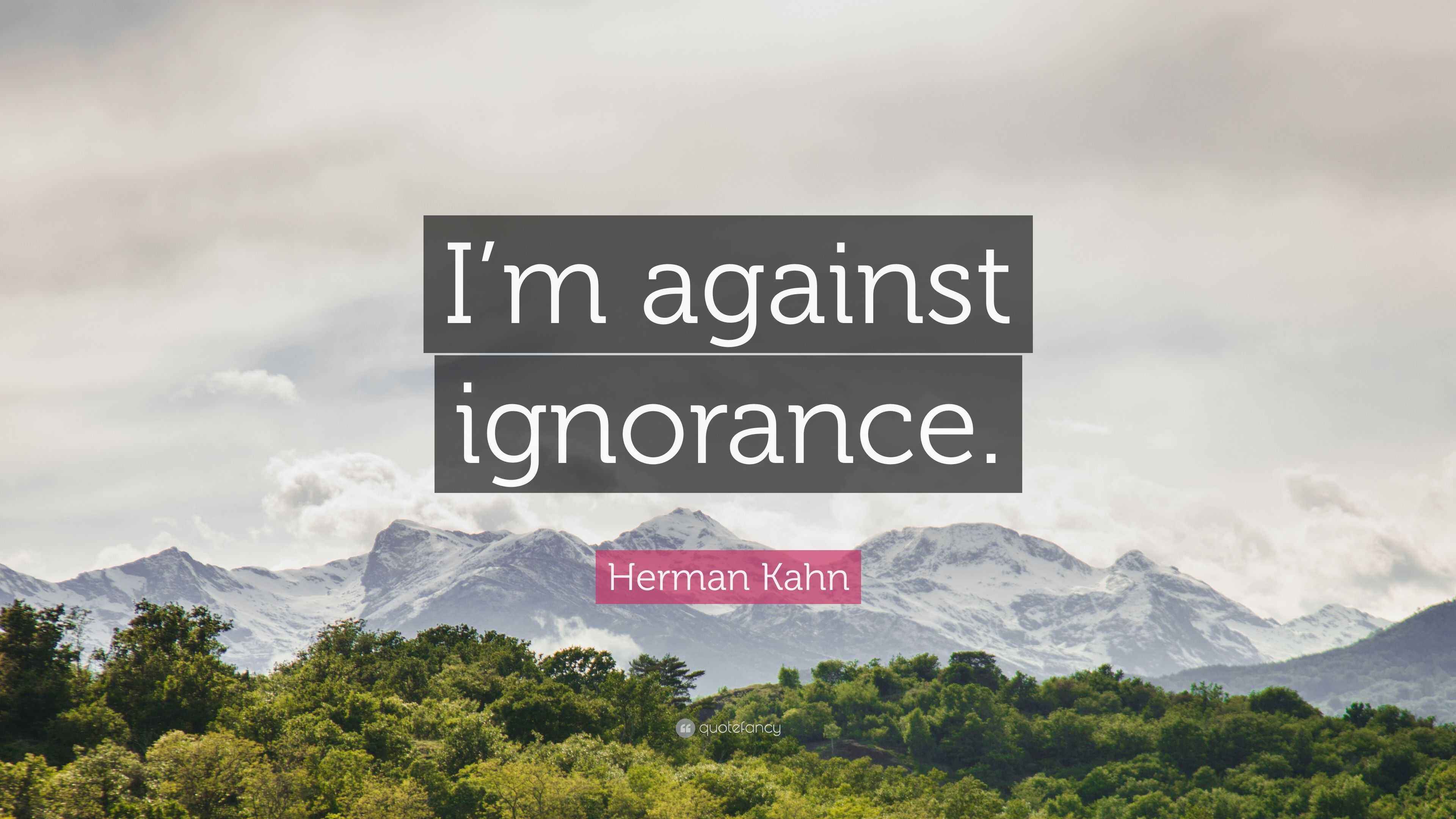 Herman Kahn Quote: “I’m against ignorance.”
