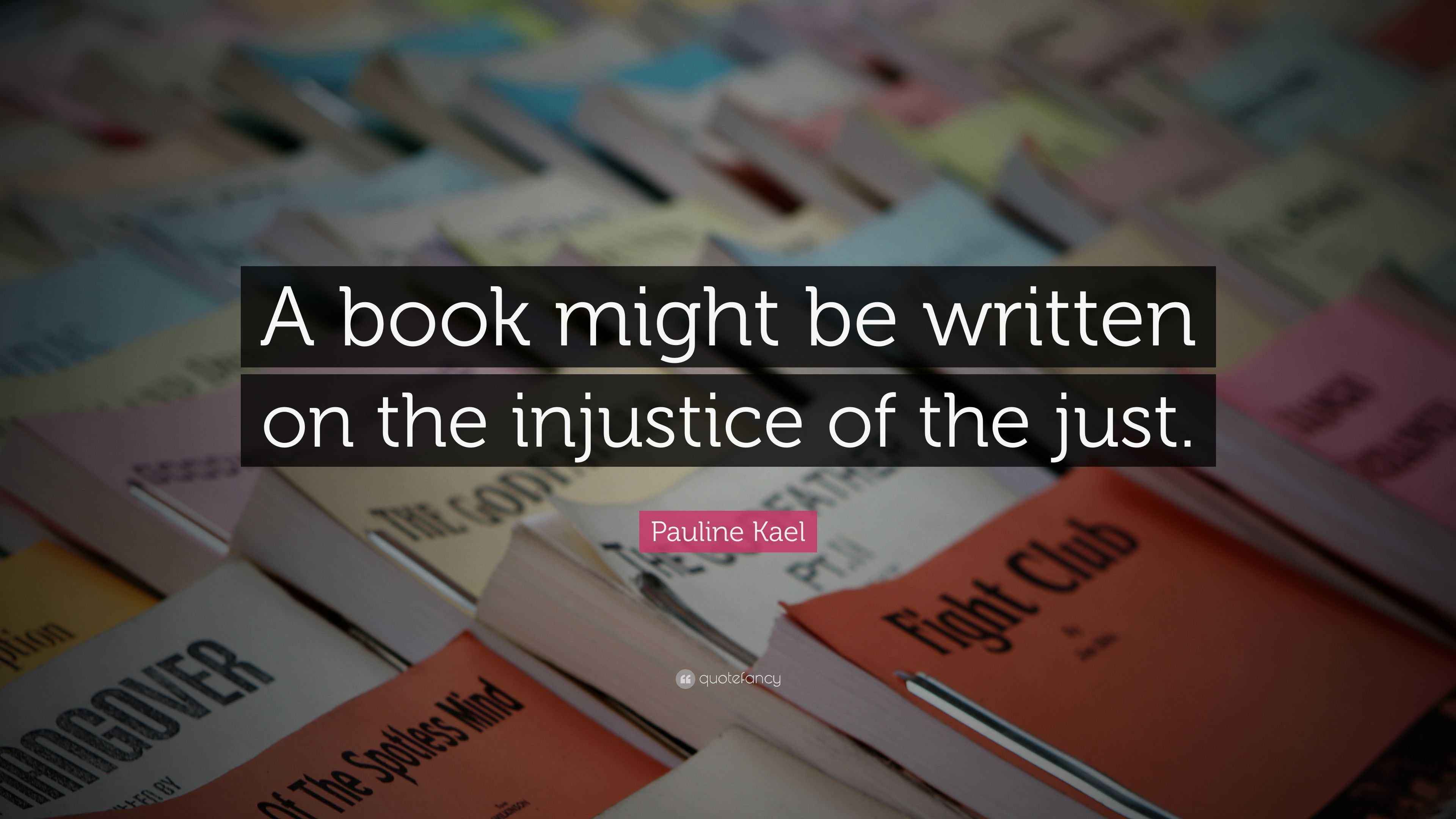 Pauline Kael Quote: “A book might be written on the injustice of the just.”