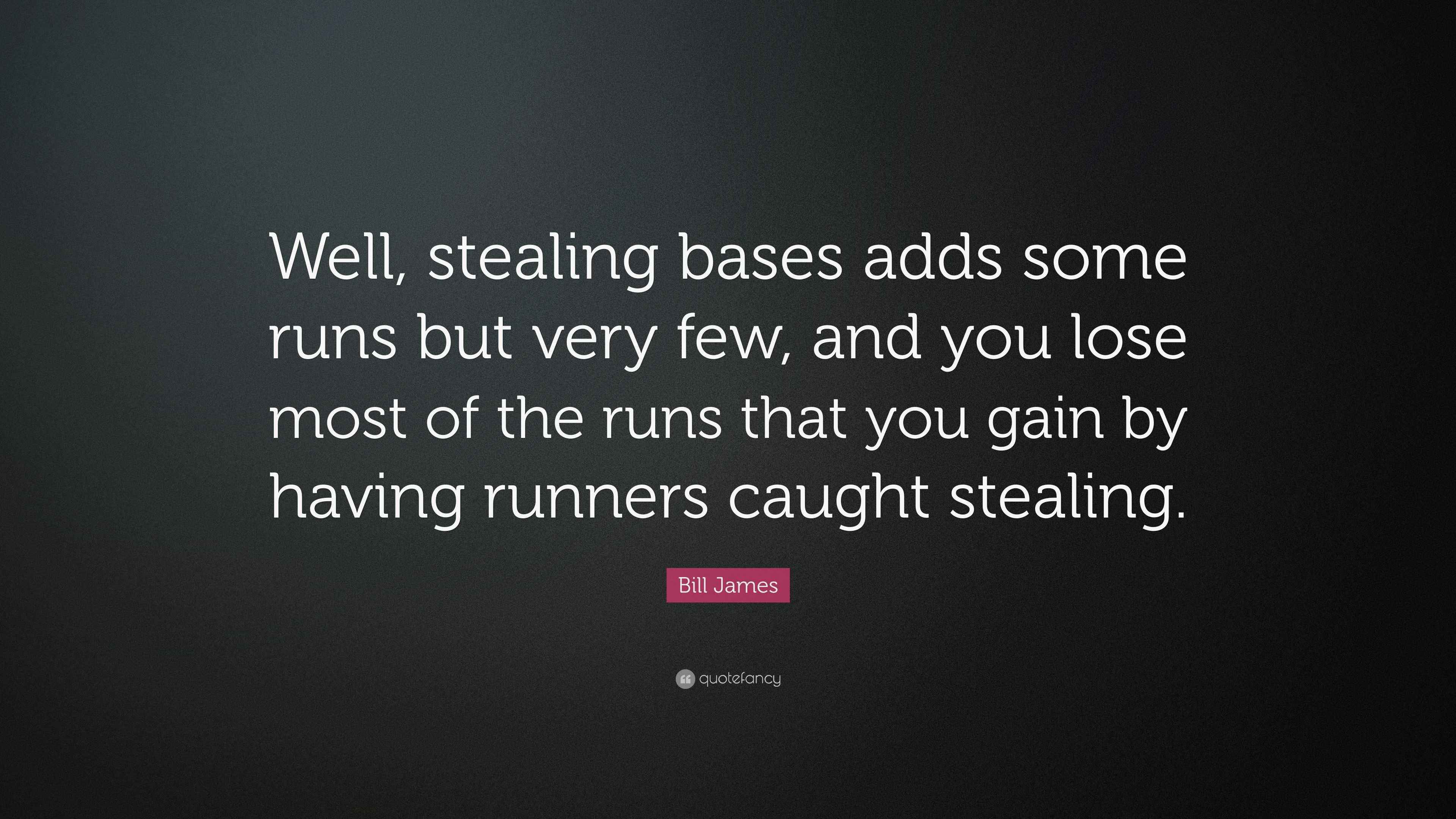 Bill James Quote: “Well, stealing bases adds some runs but very few ...