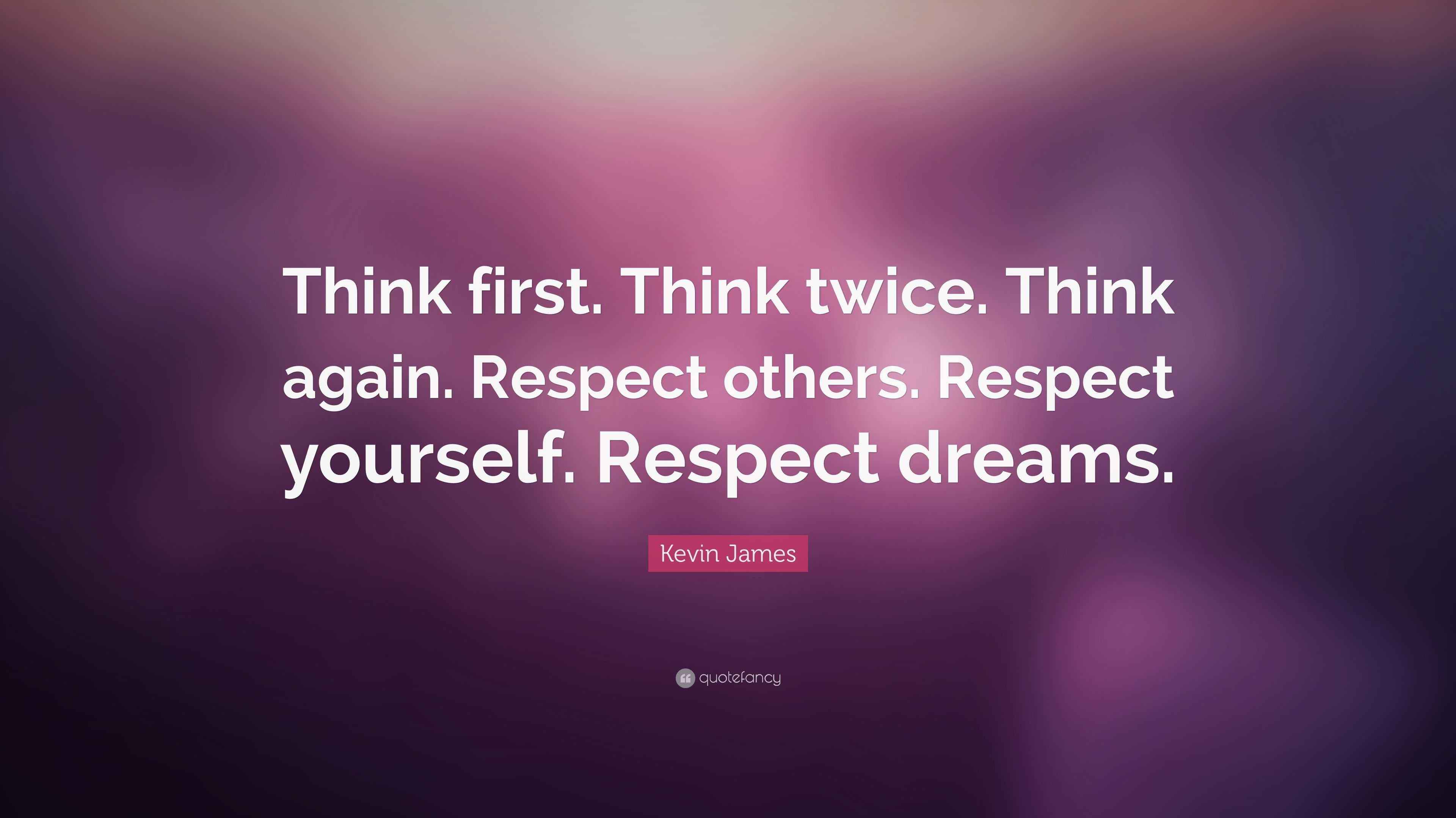 Kevin James Quote: “Think first. Think twice. Think again. Respect ...