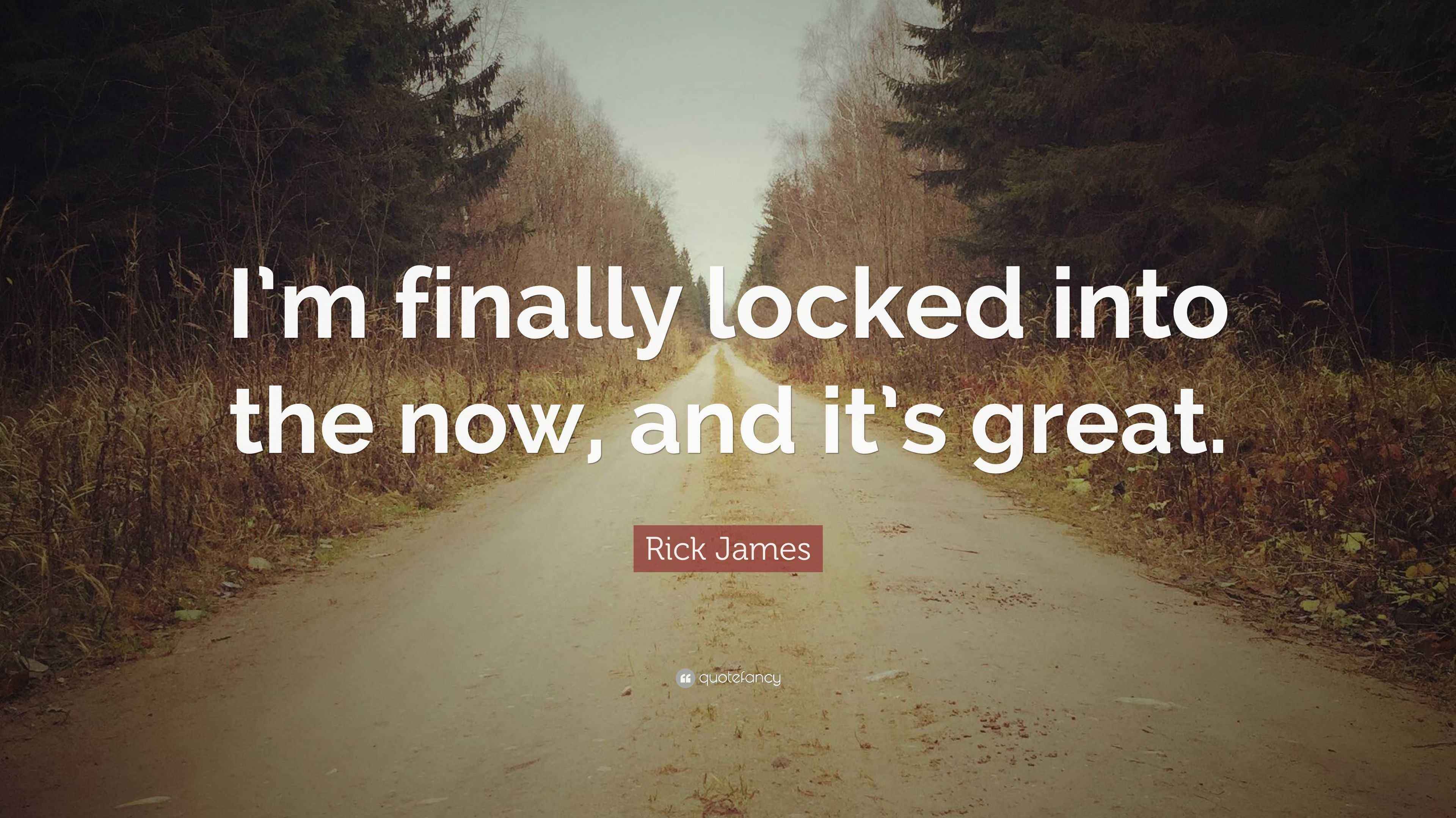Rick James Quote: “I’m finally locked into the now, and it’s great.”