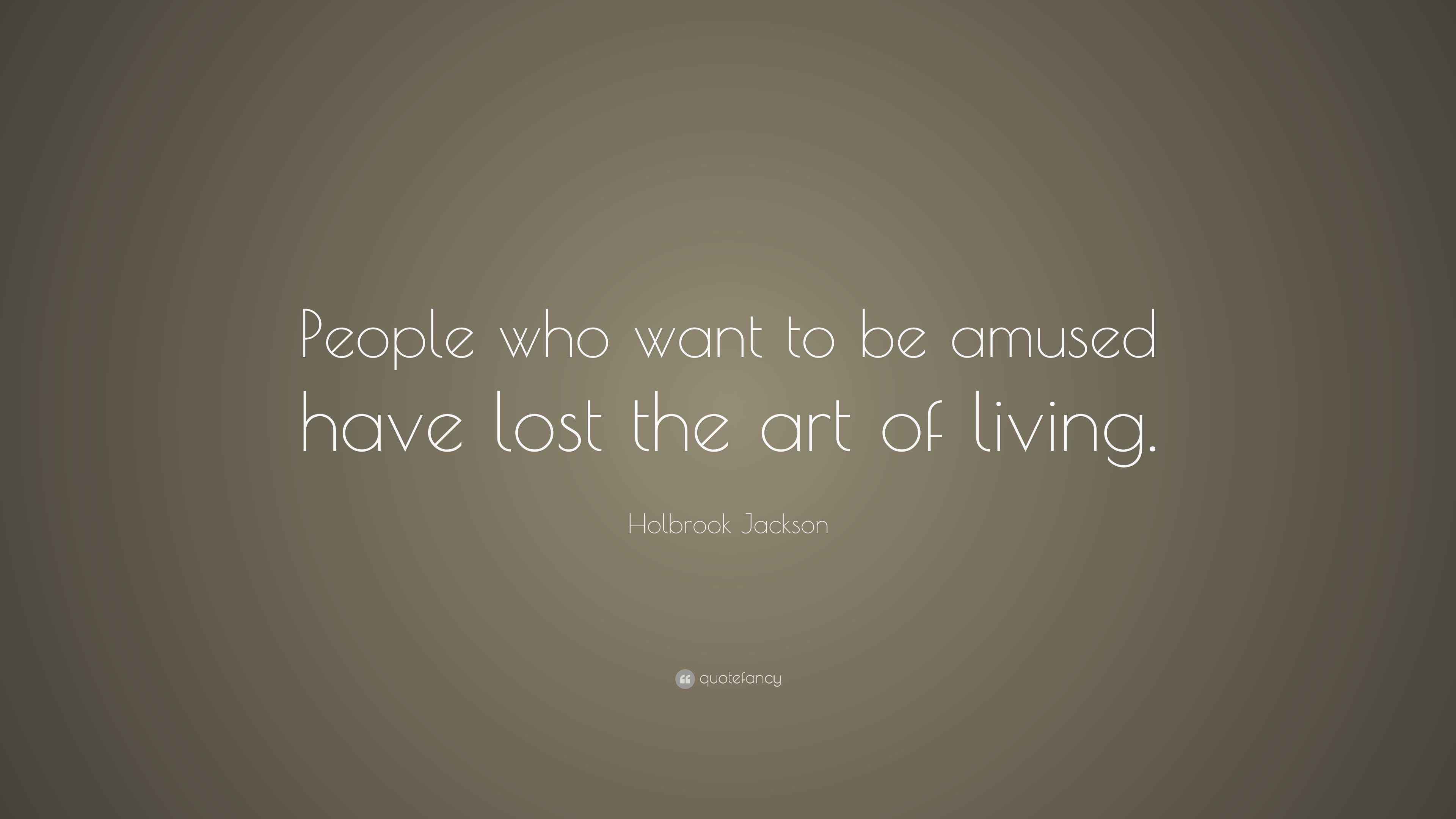 Holbrook Jackson Quote: “People who want to be amused have lost the art ...