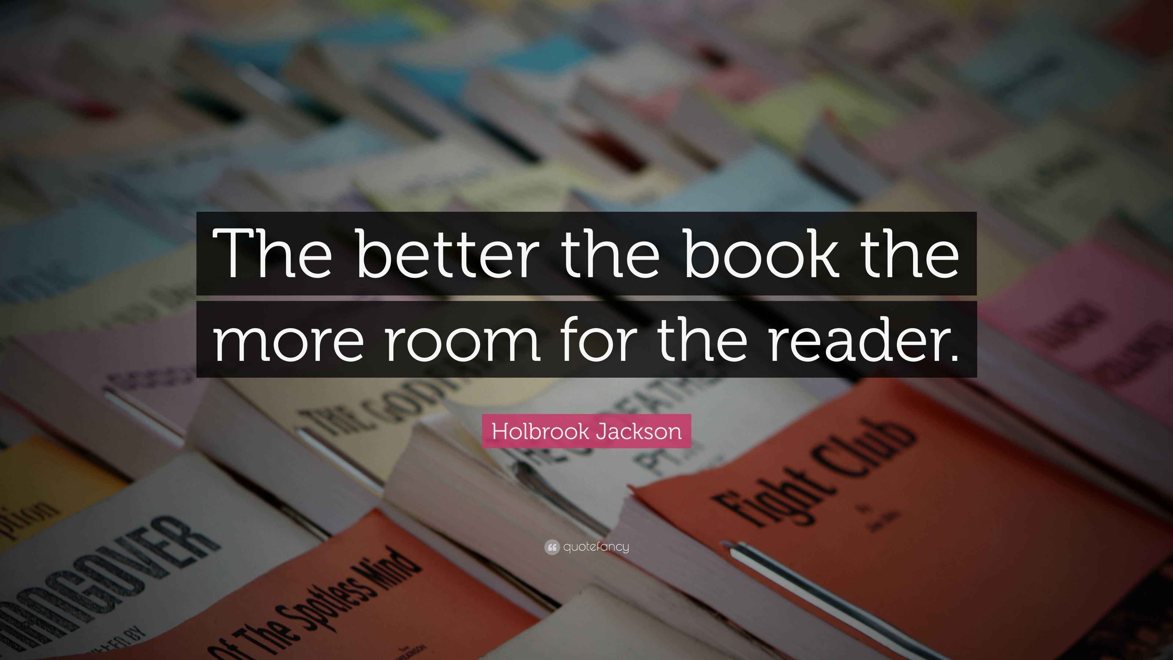 Holbrook Jackson Quote: “The better the book the more room for the reader.”