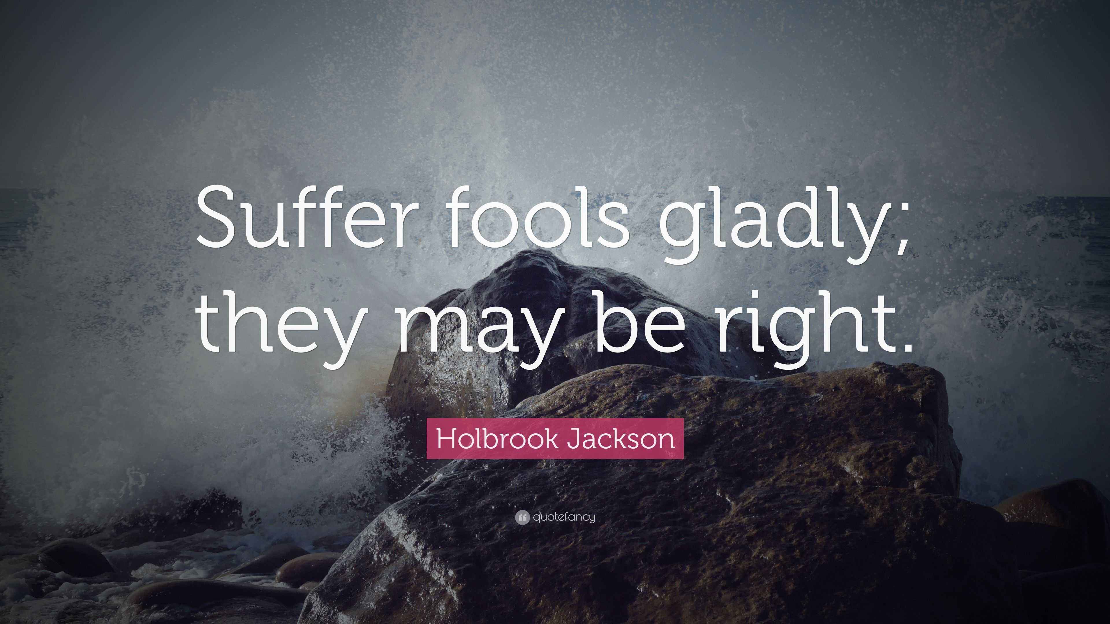 Holbrook Jackson Quote: “Suffer fools gladly; they may be right.”