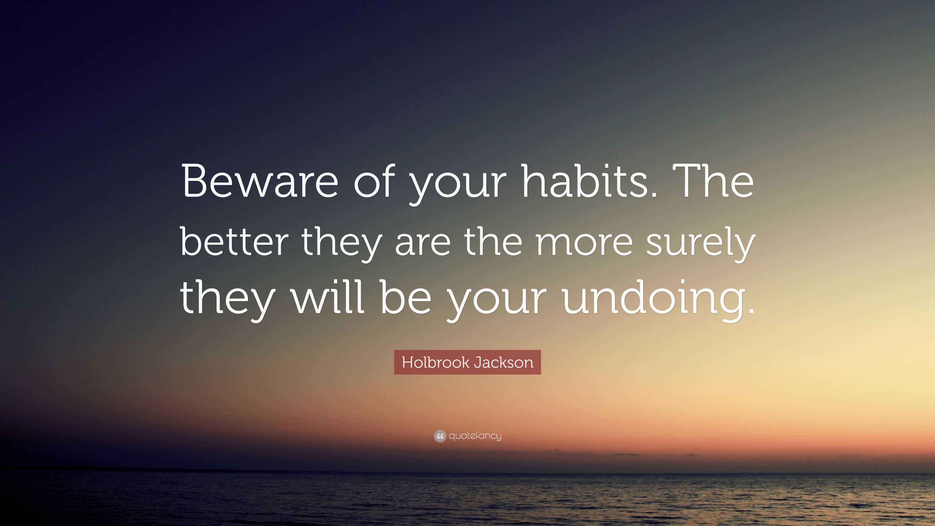 Holbrook Jackson Quote: “Beware of your habits. The better they are the ...
