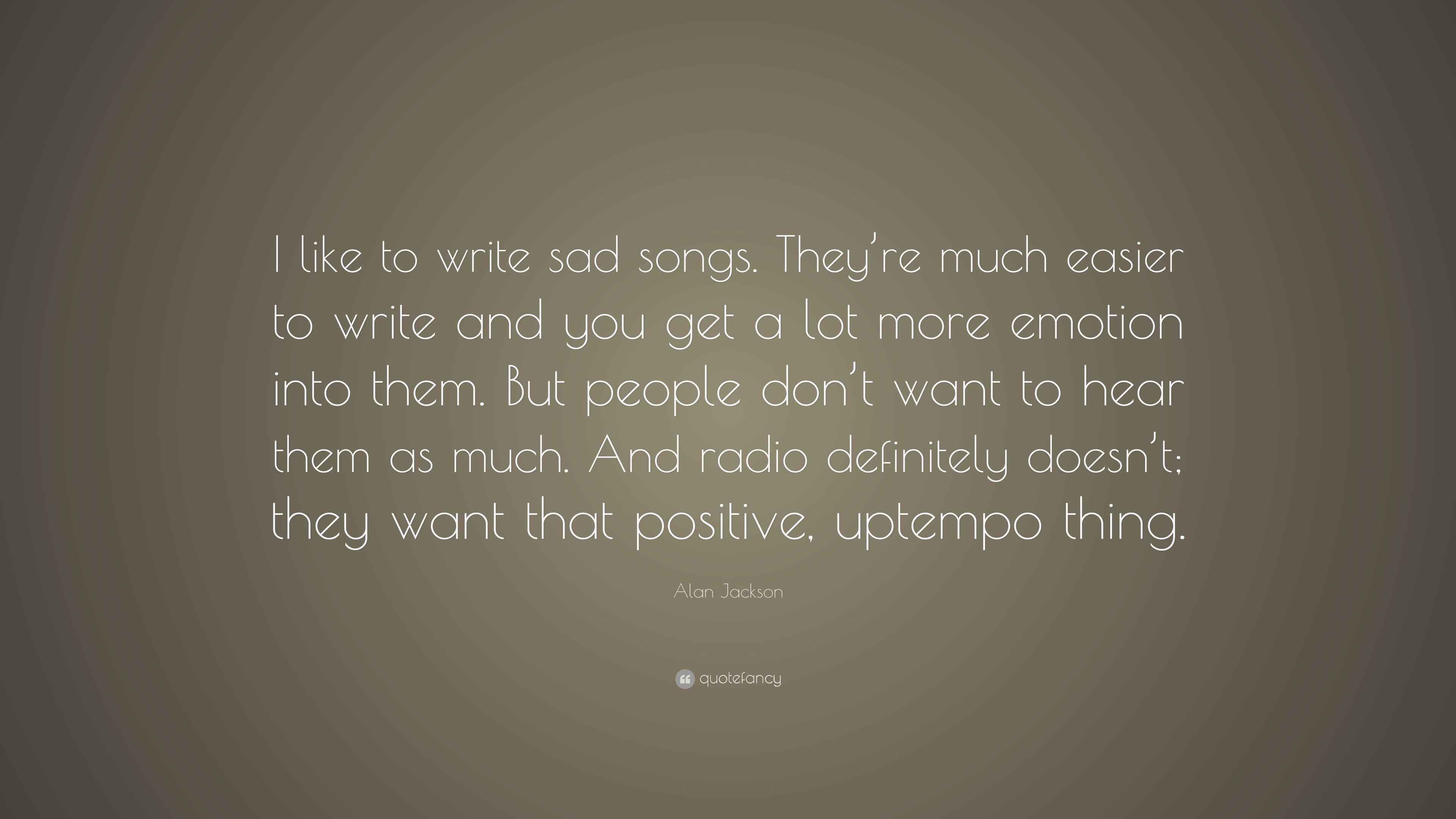 Alan Jackson Quote: “I like to write sad songs. They’re much easier to ...