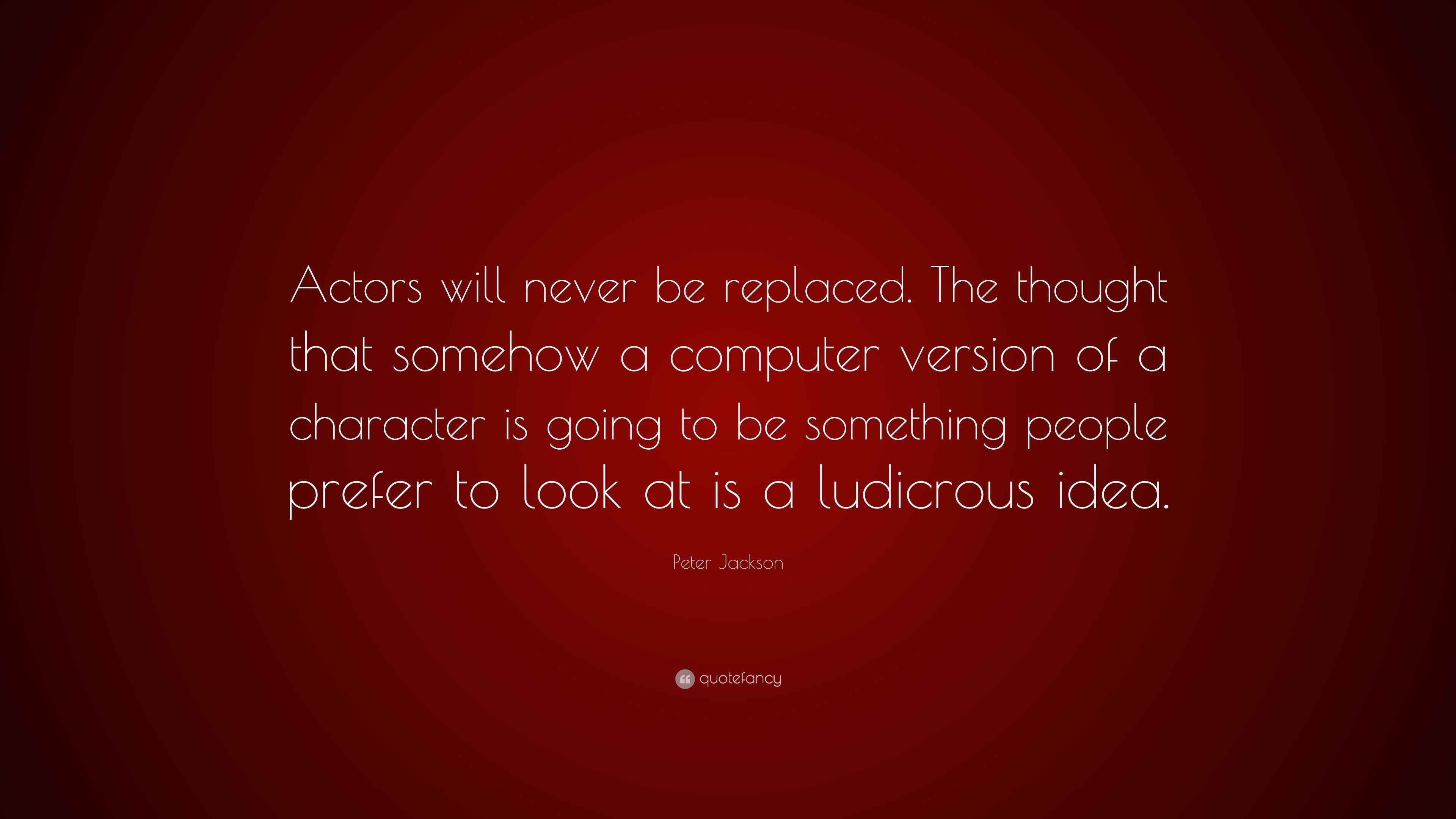 Peter Jackson Quote: “Actors will never be replaced. The thought that ...