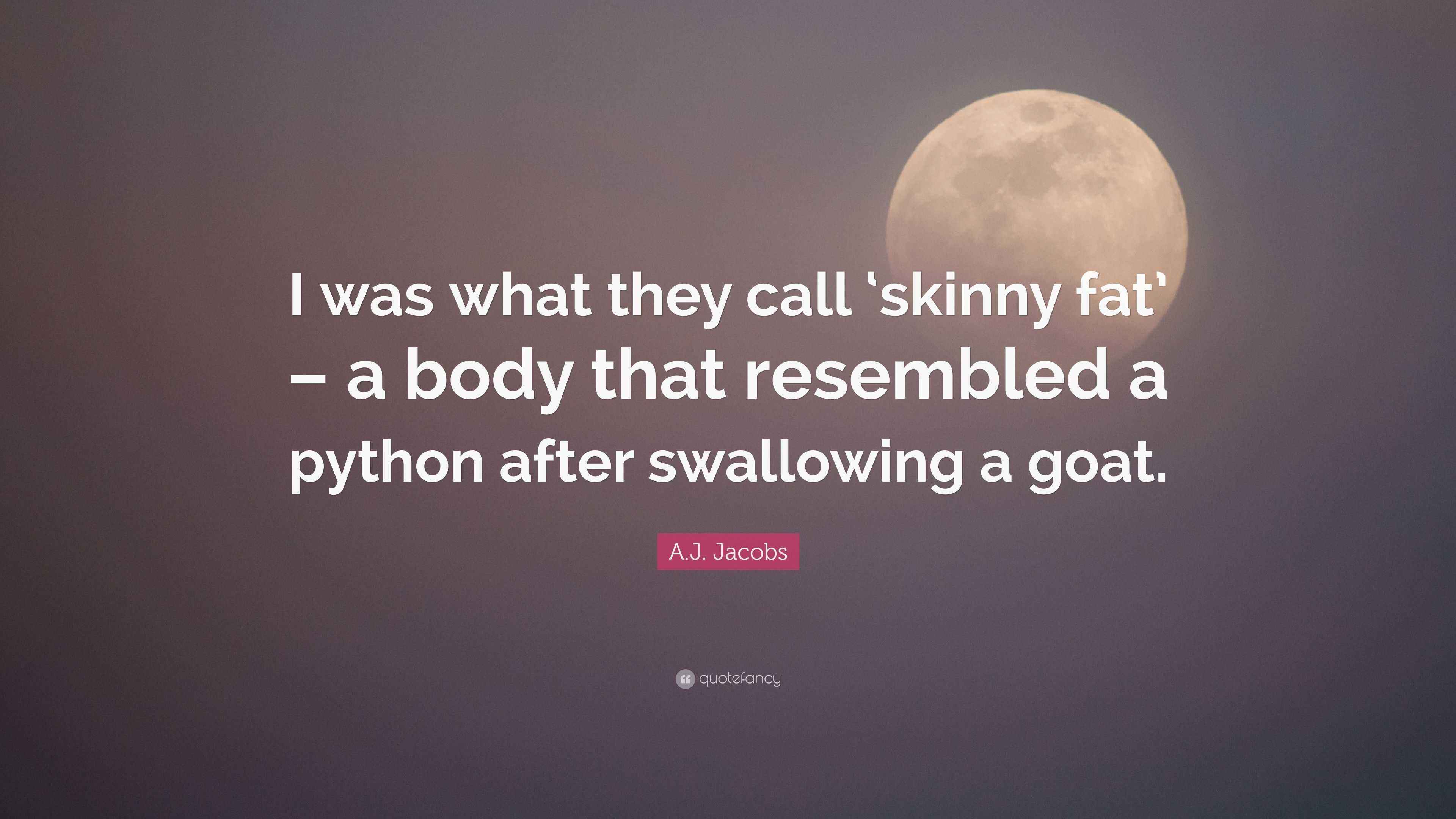 A.J. Jacobs Quote: “I was what they call ‘skinny fat’ – a body that ...