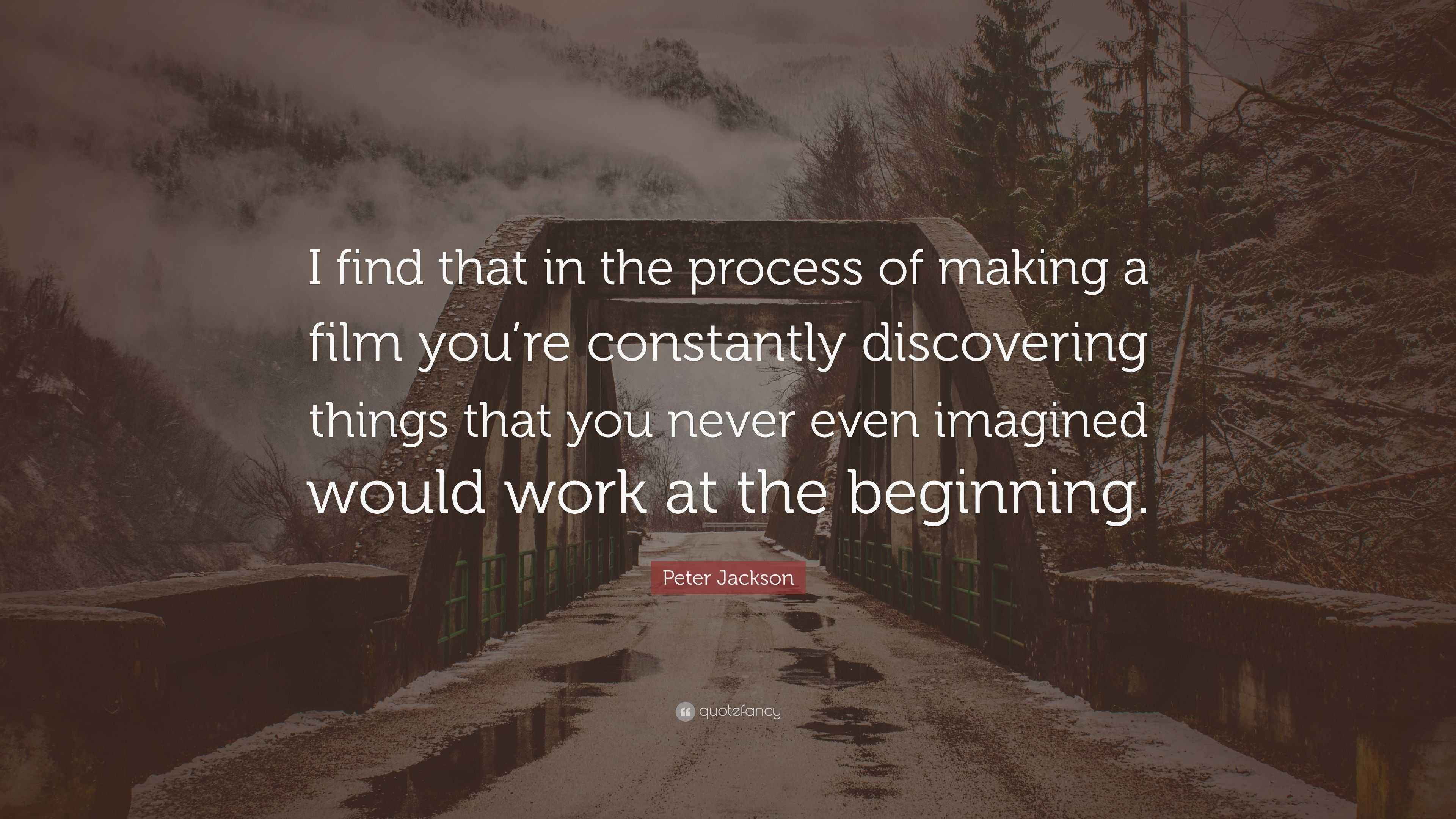 Peter Jackson Quote: “I find that in the process of making a film you ...