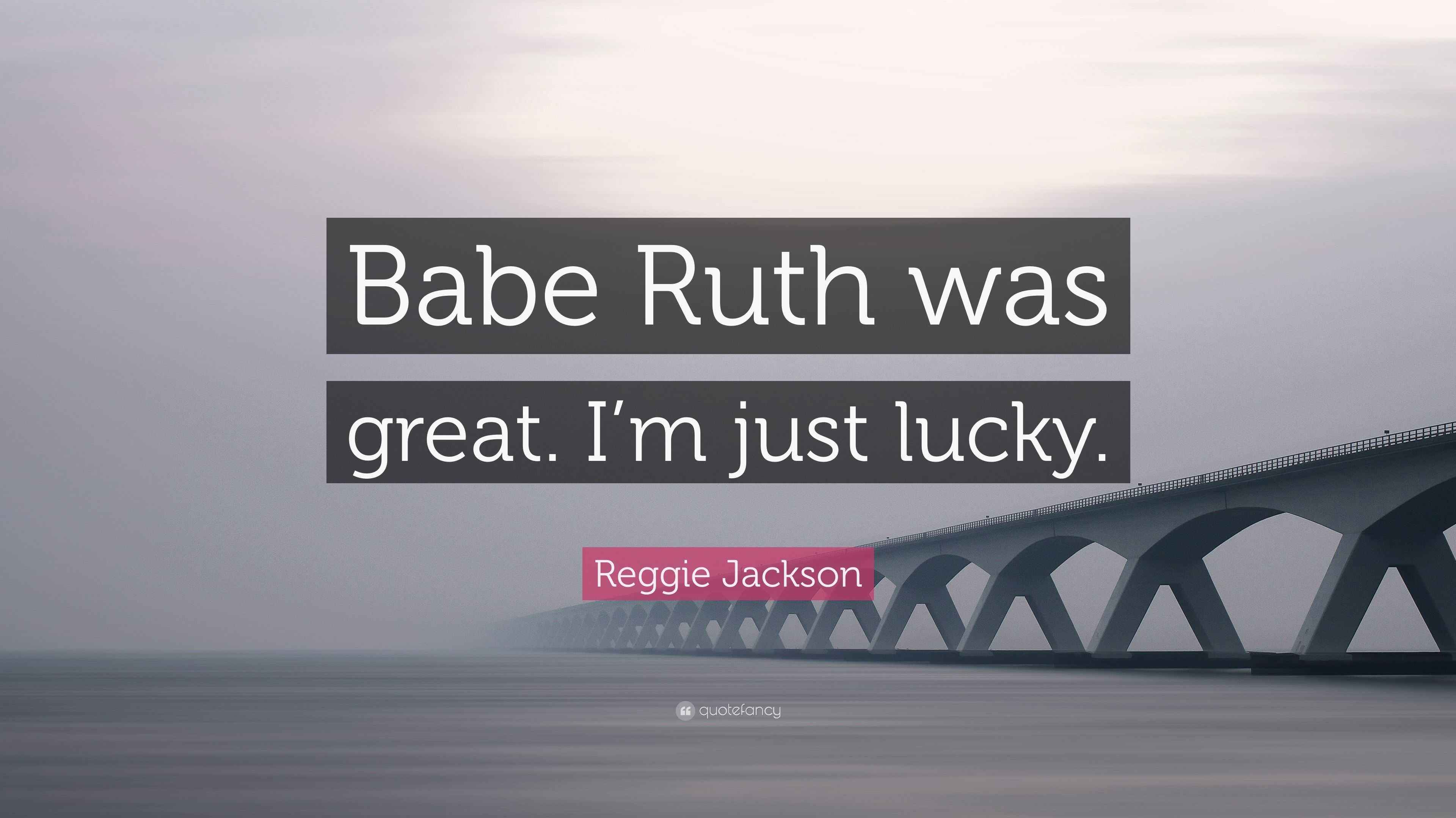 Reggie Jackson Quote: “Babe Ruth was great. I’m just lucky.”