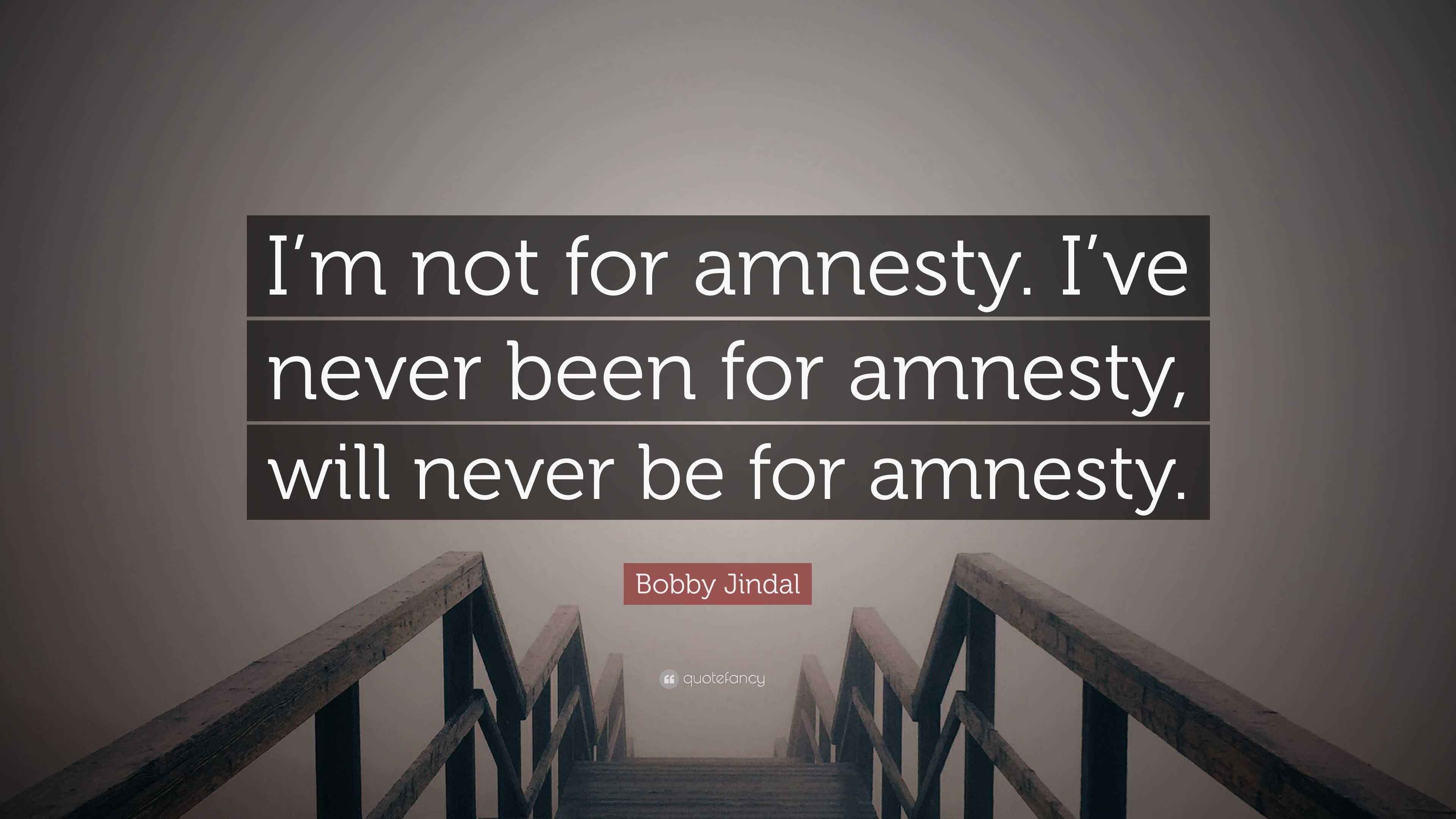 Bobby Jindal Quote: “I’m not for amnesty. I’ve never been for amnesty ...
