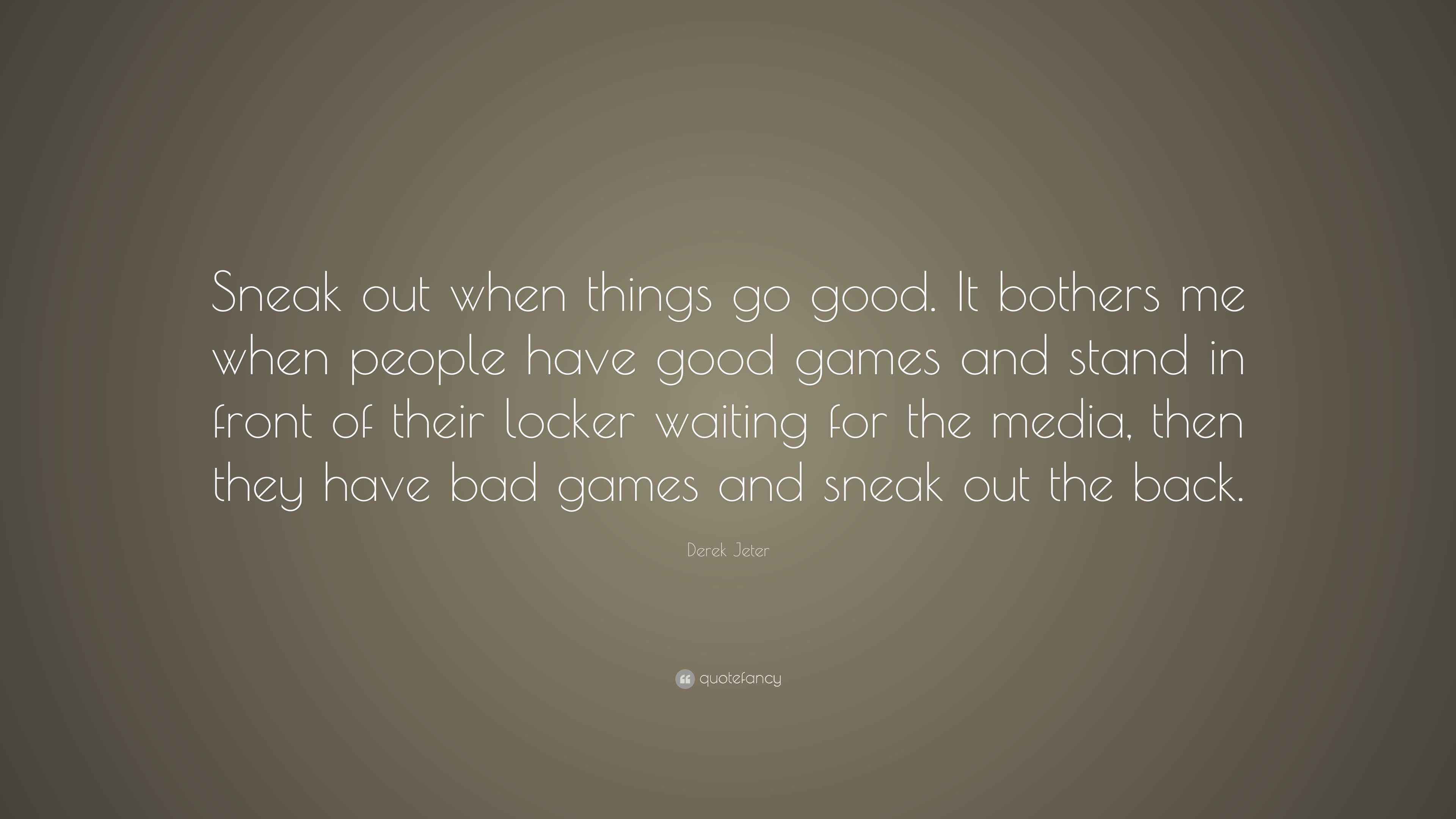 Derek Jeter Quote: “Sneak out when things go good. It bothers me when ...