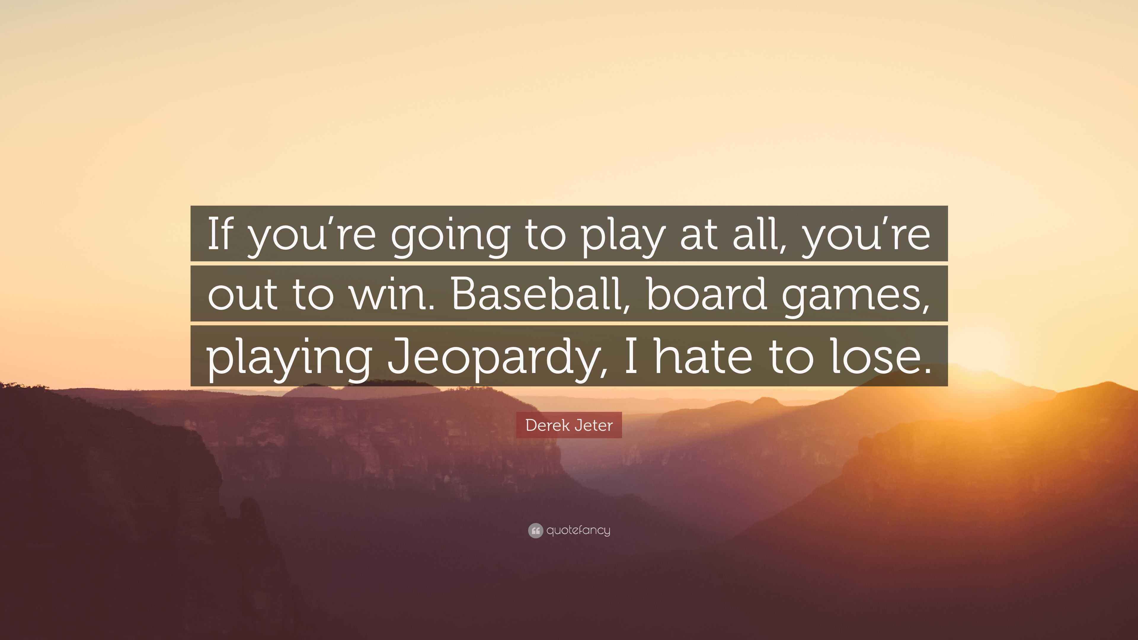 Derek Jeter Quote: “If you’re going to play at all, you’re out to win ...