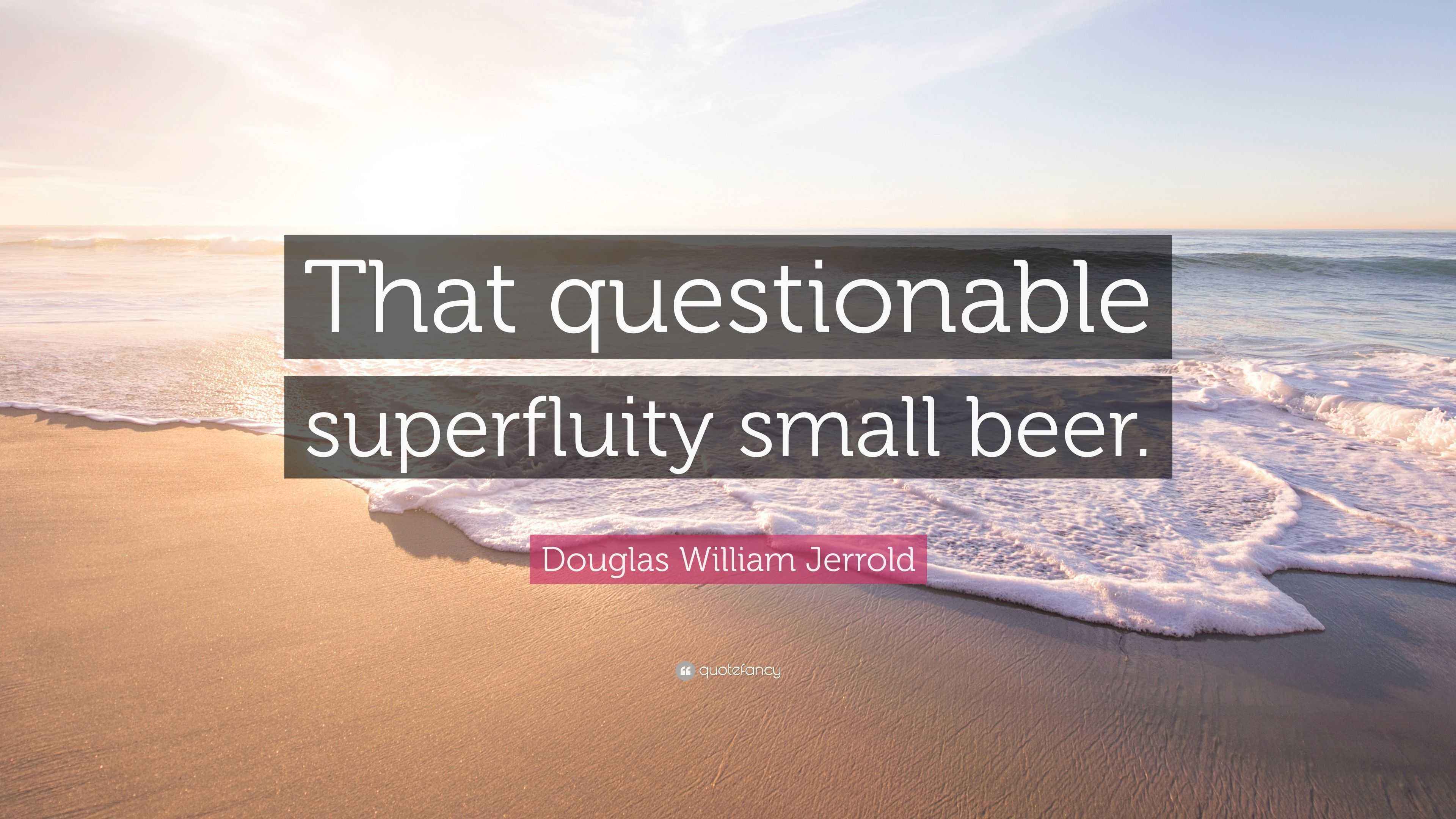 Douglas William Jerrold Quote: “That questionable superfluity small beer.”