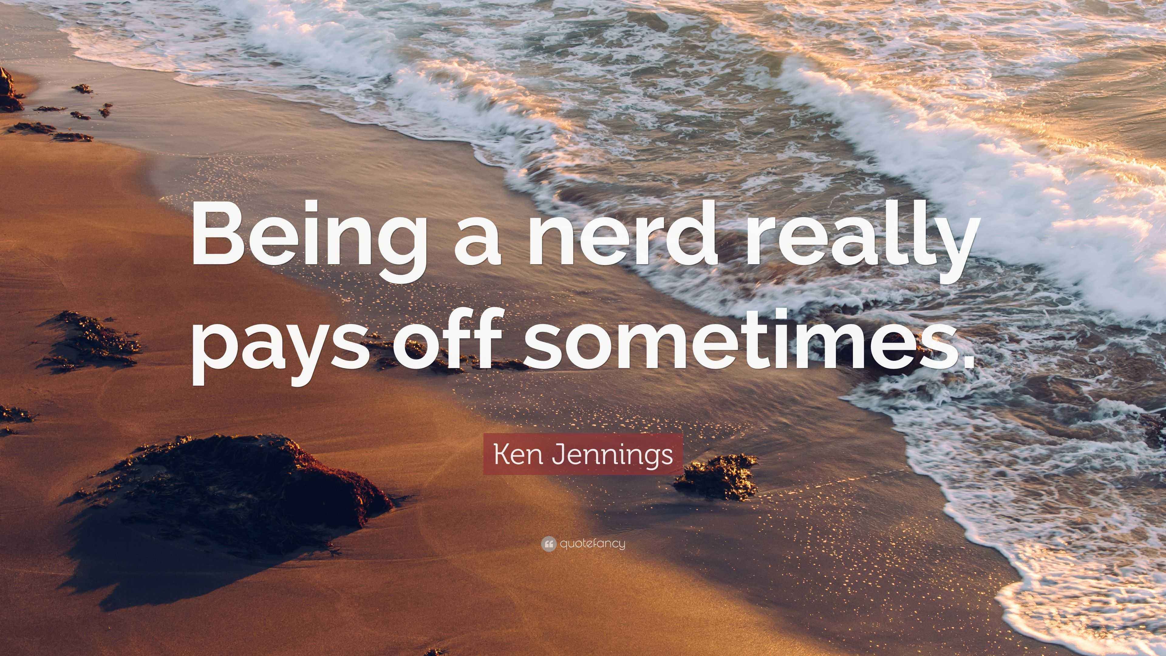 Ken Jennings Quote: “Being a nerd really pays off sometimes.”