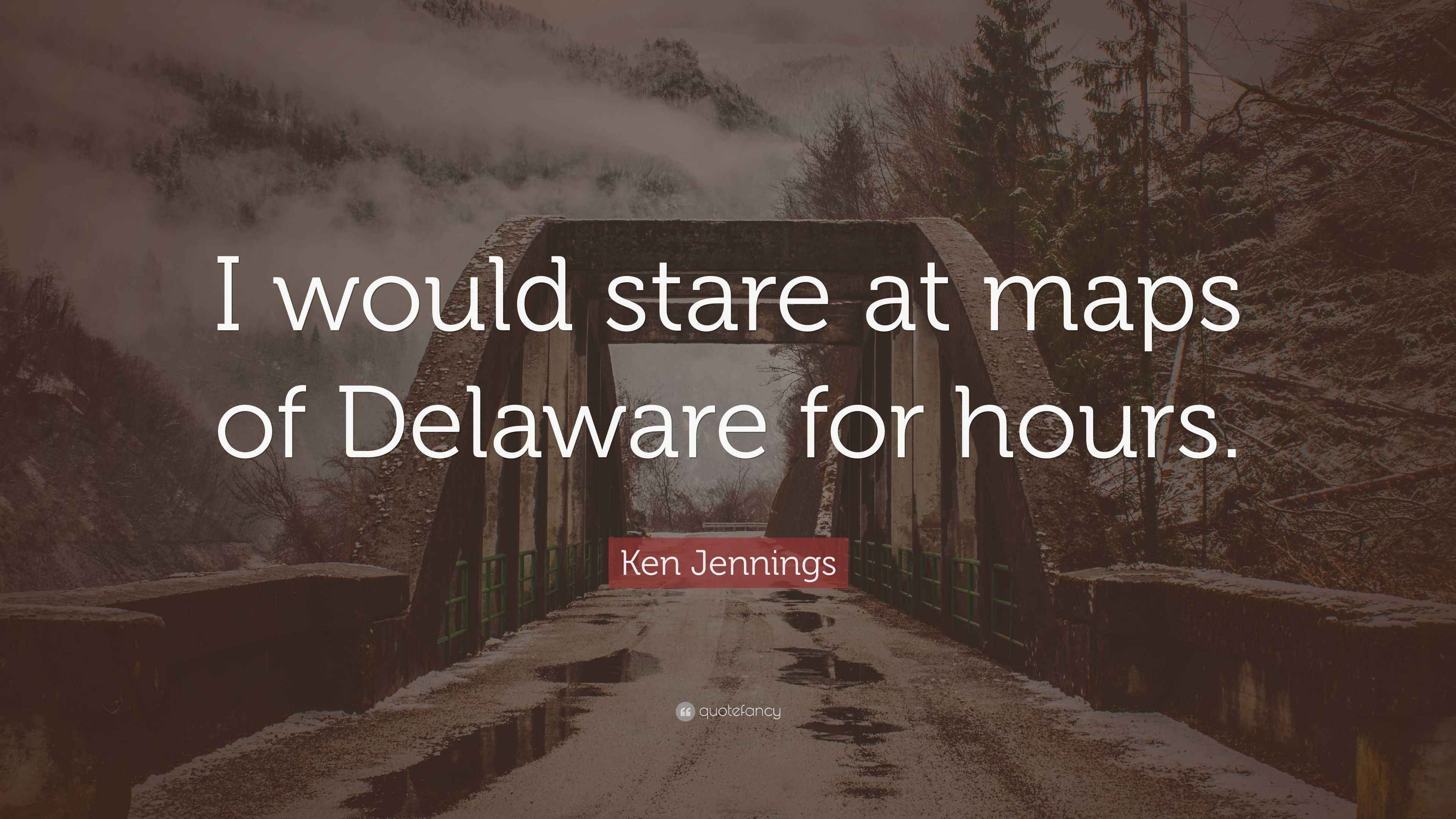 Ken Jennings Quote: “I would stare at maps of Delaware for hours.”