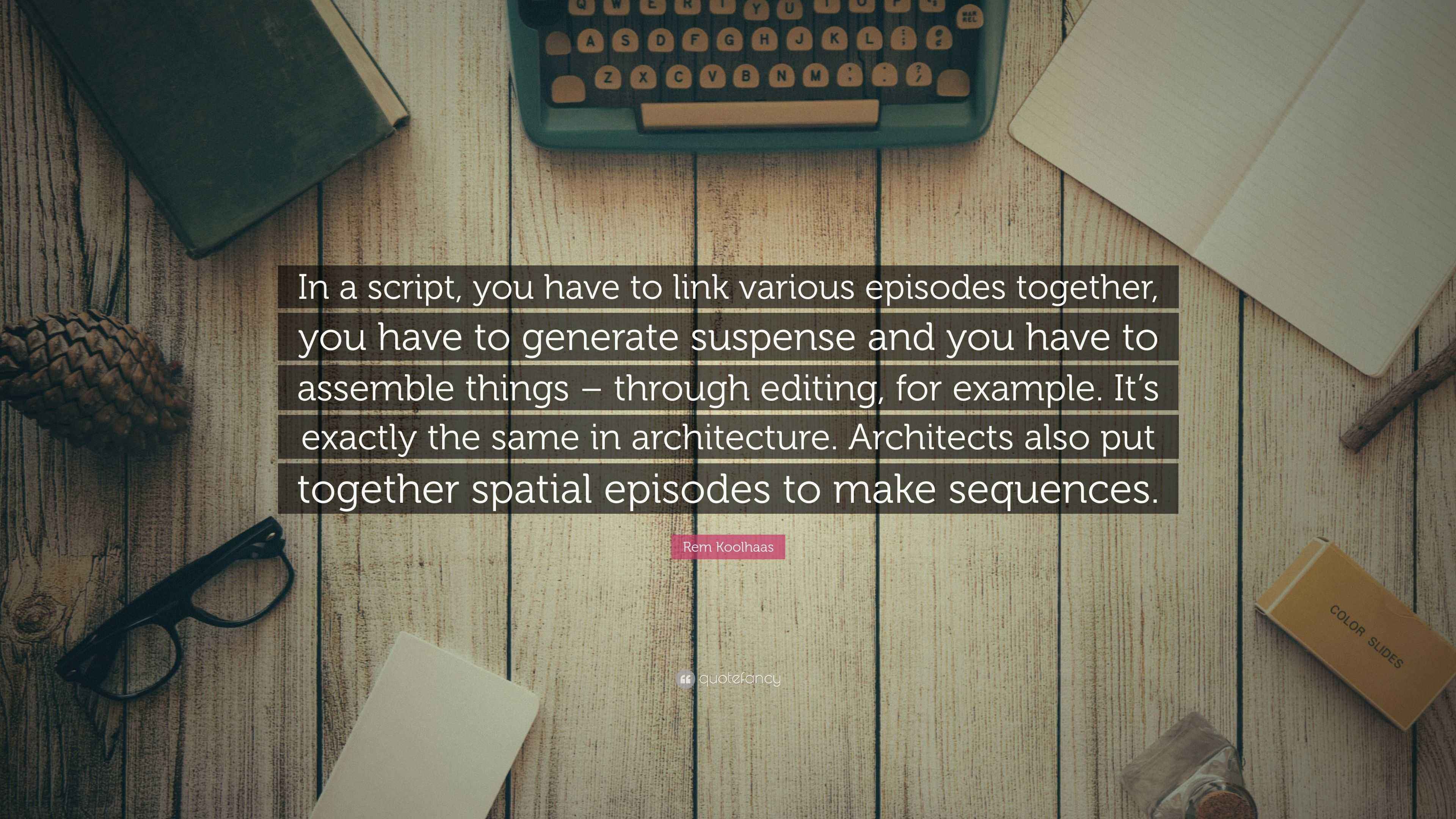 Rem Koolhaas Quote: “In a script, you have to link various episodes ...